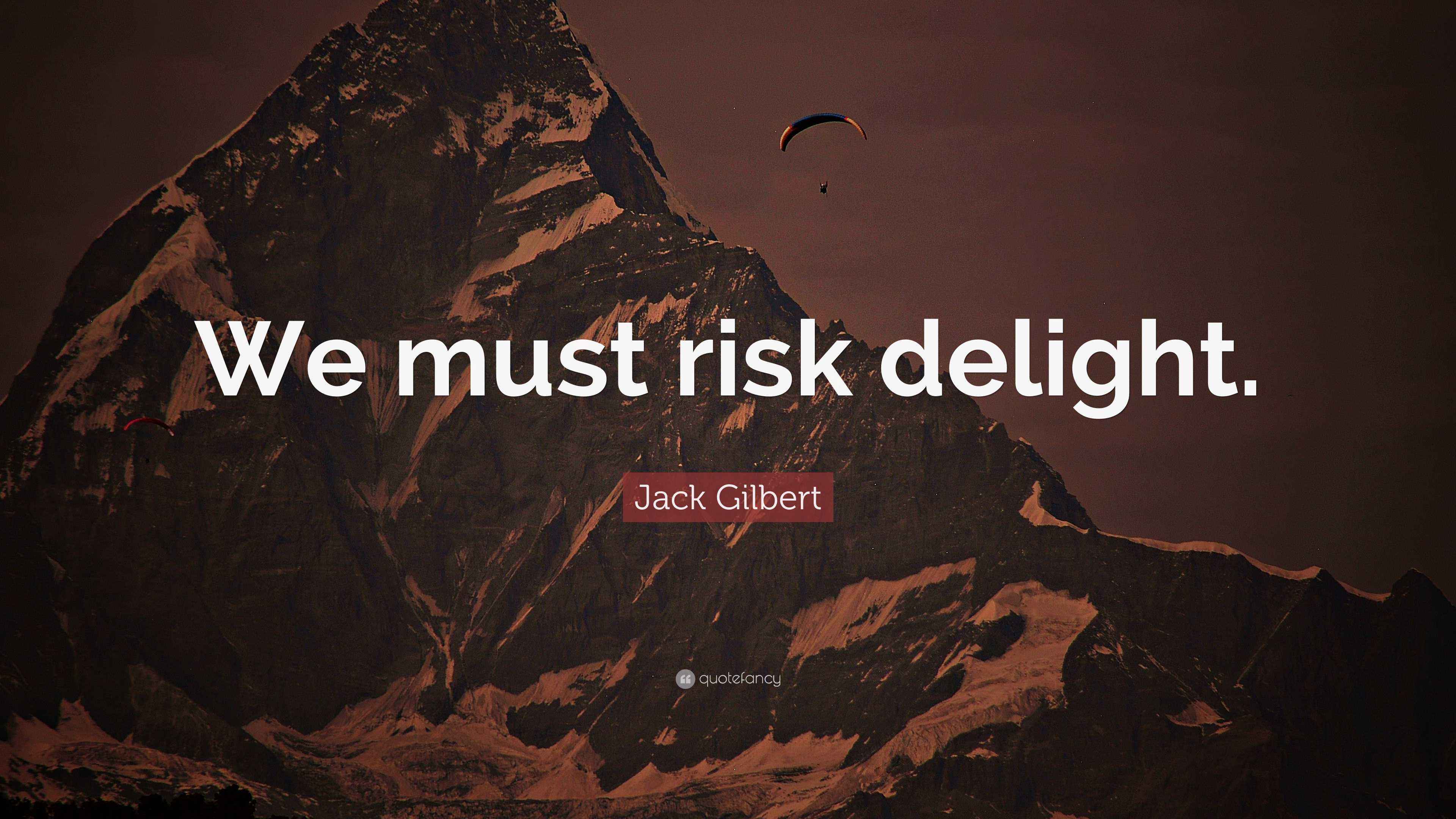 Jack Gilbert Quote: “We must risk delight.”