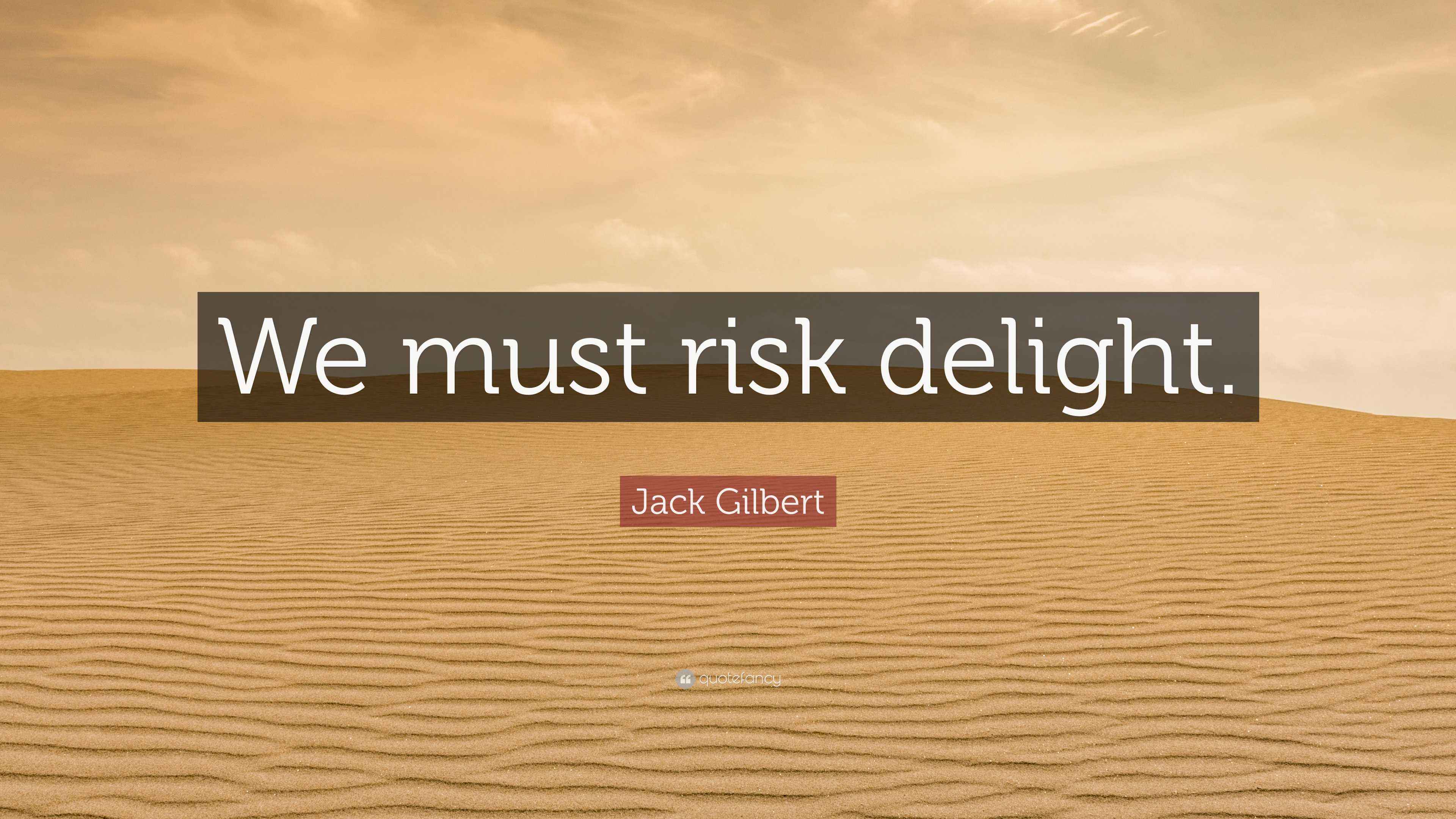 Jack Gilbert Quote: “We must risk delight.”