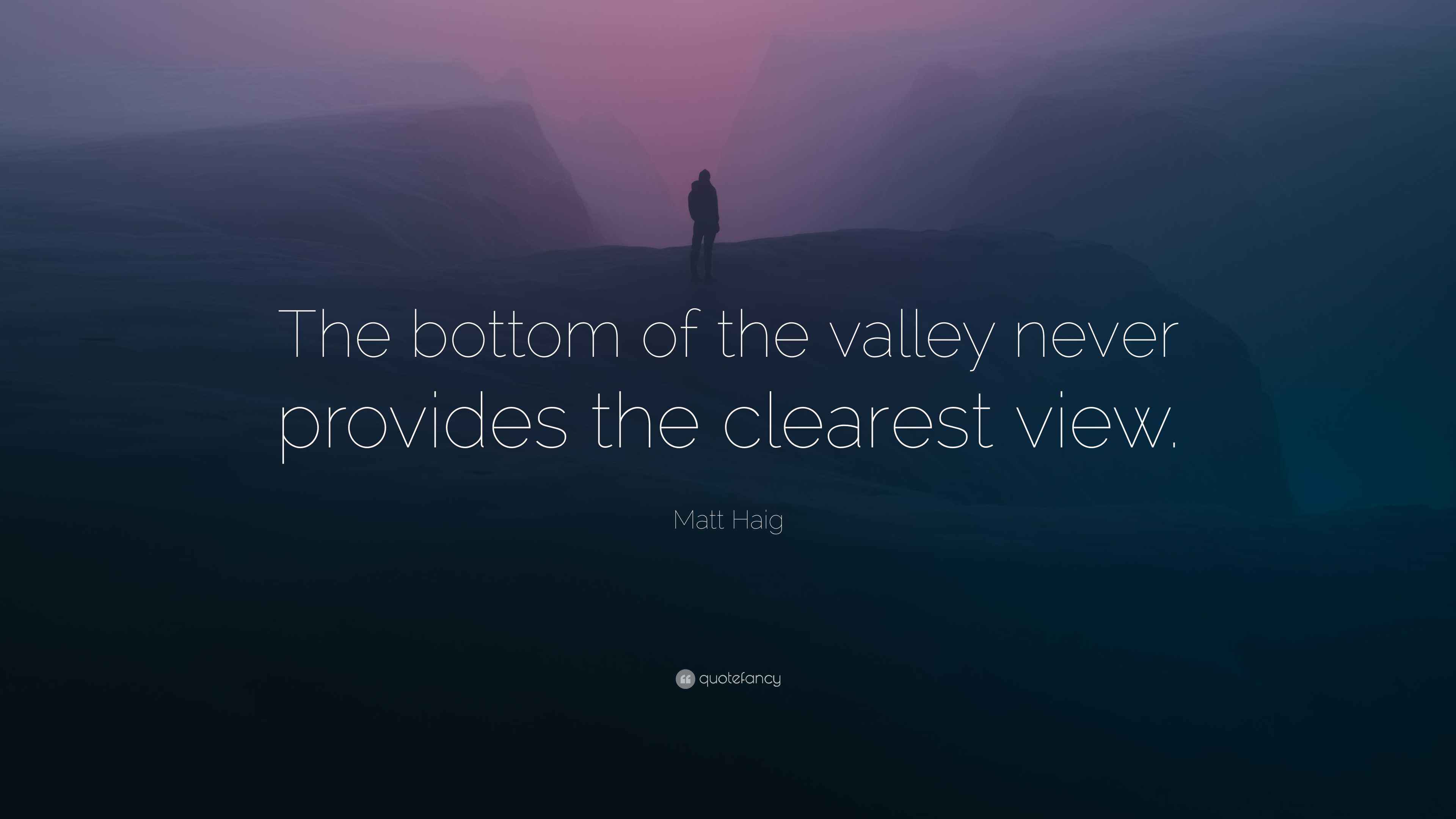 Matt Haig Quote: “The bottom of the valley never provides the clearest ...