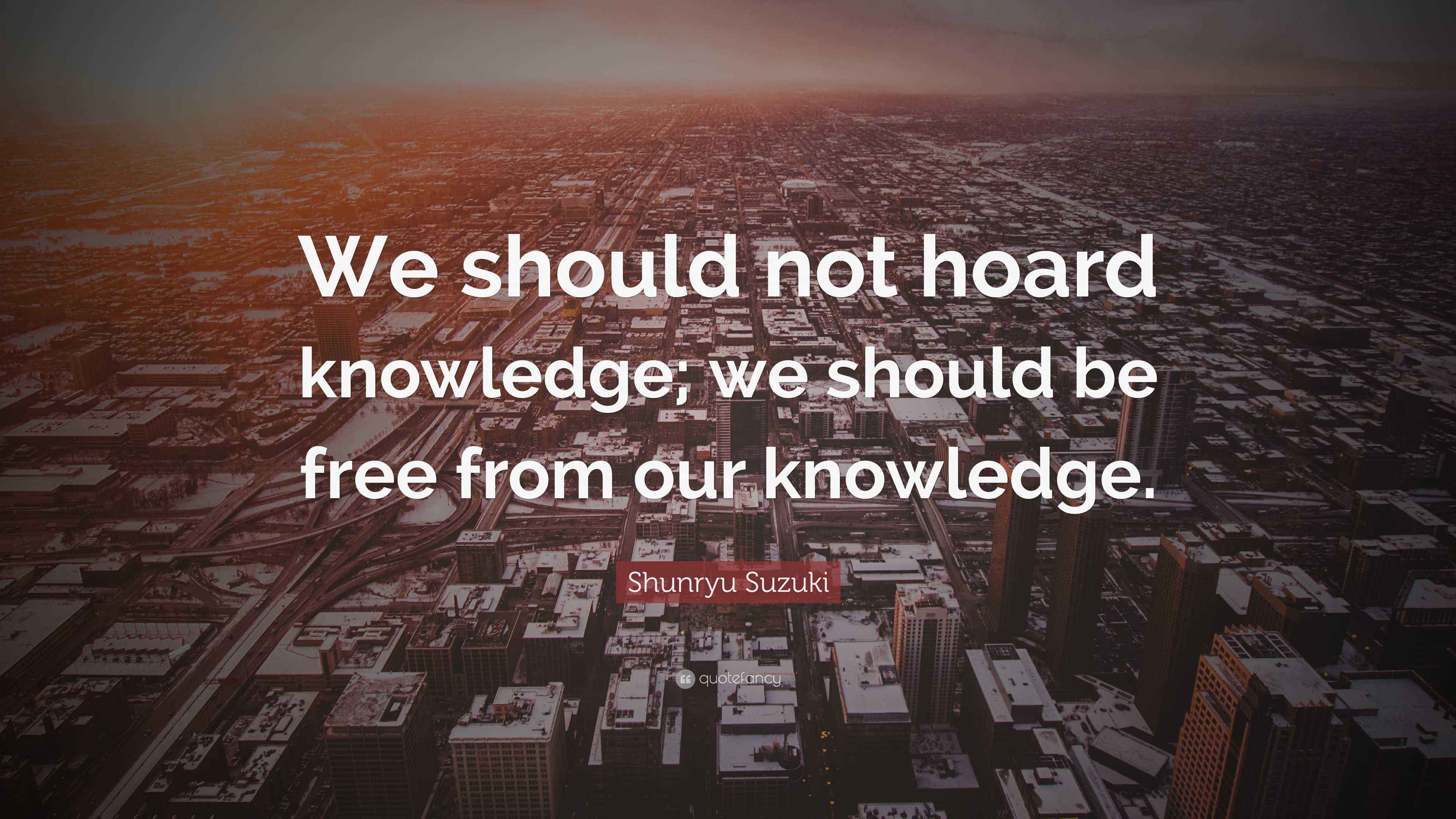 Shunryu Suzuki Quote: “We should not hoard knowledge; we should be free ...