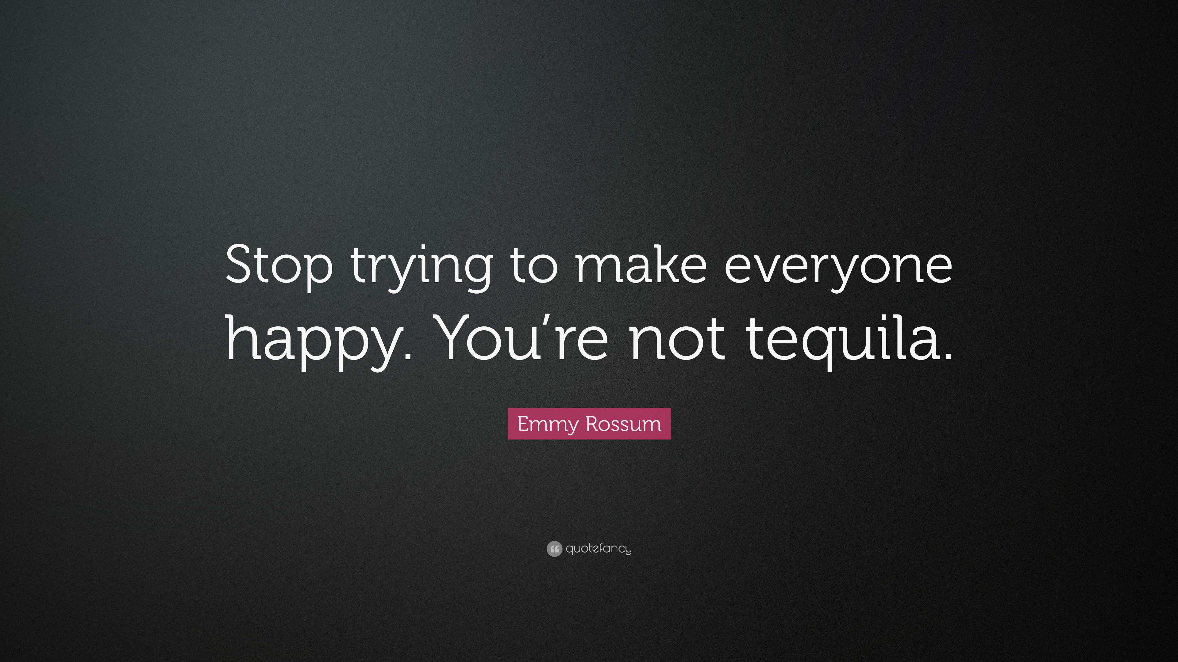 Emmy Rossum Quote: “Stop trying to make everyone happy. You’re not ...