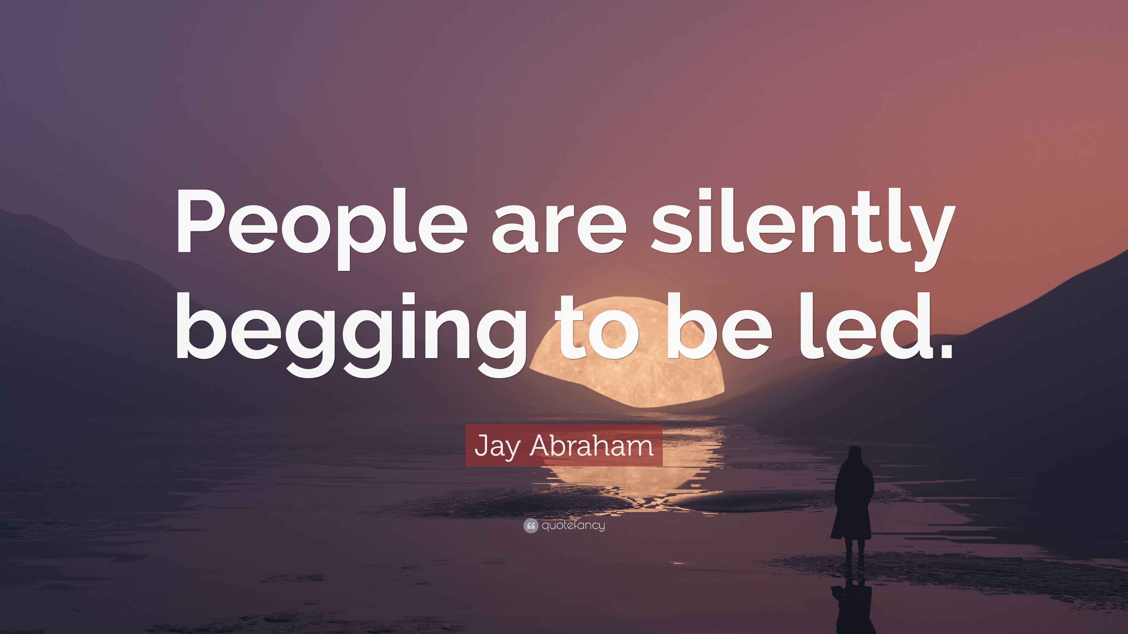 Jay Abraham Quote: “People are silently begging to be led.”