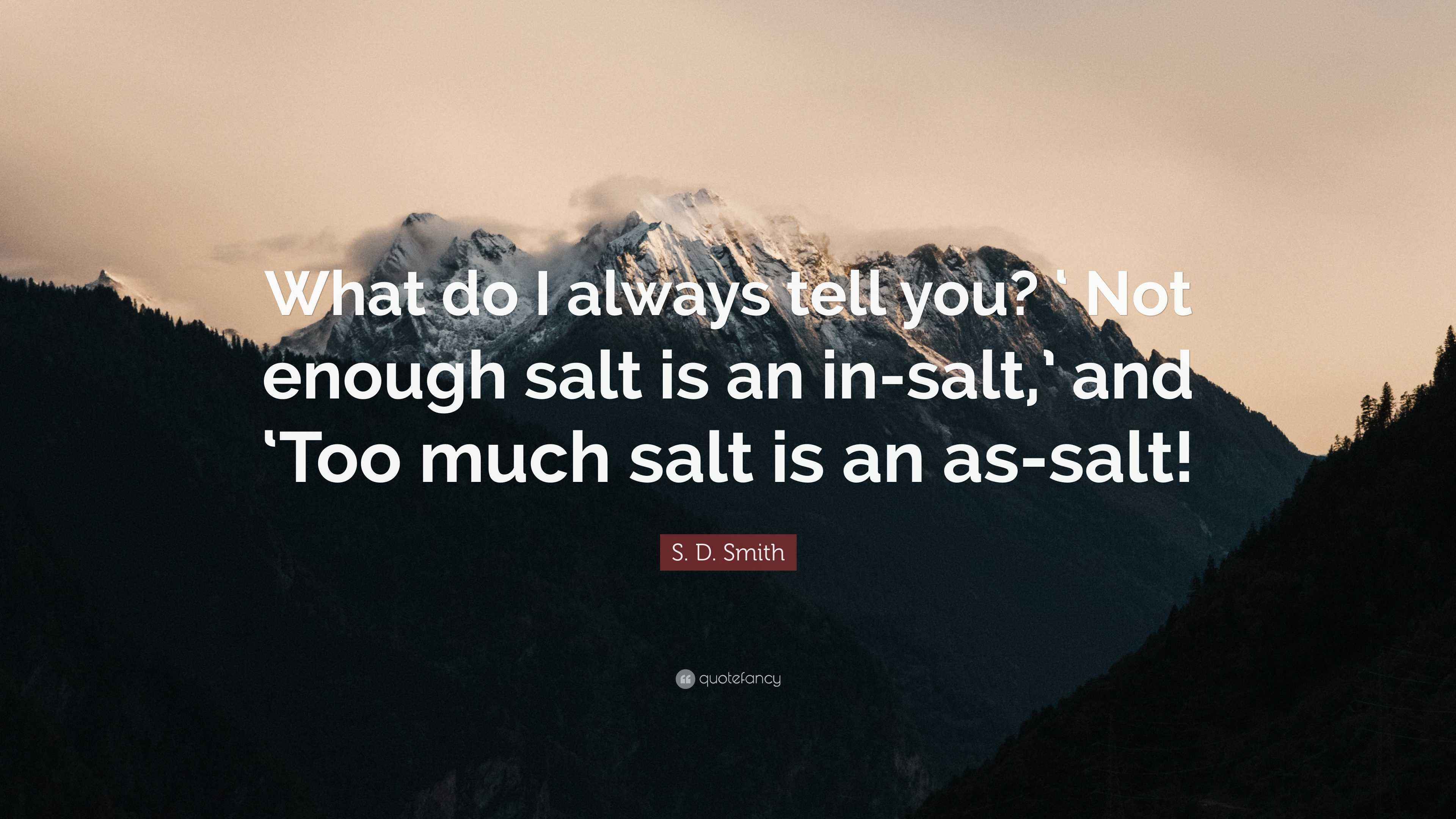 S. D. Smith Quote: “What do I always tell you? ‘ Not enough salt is an ...