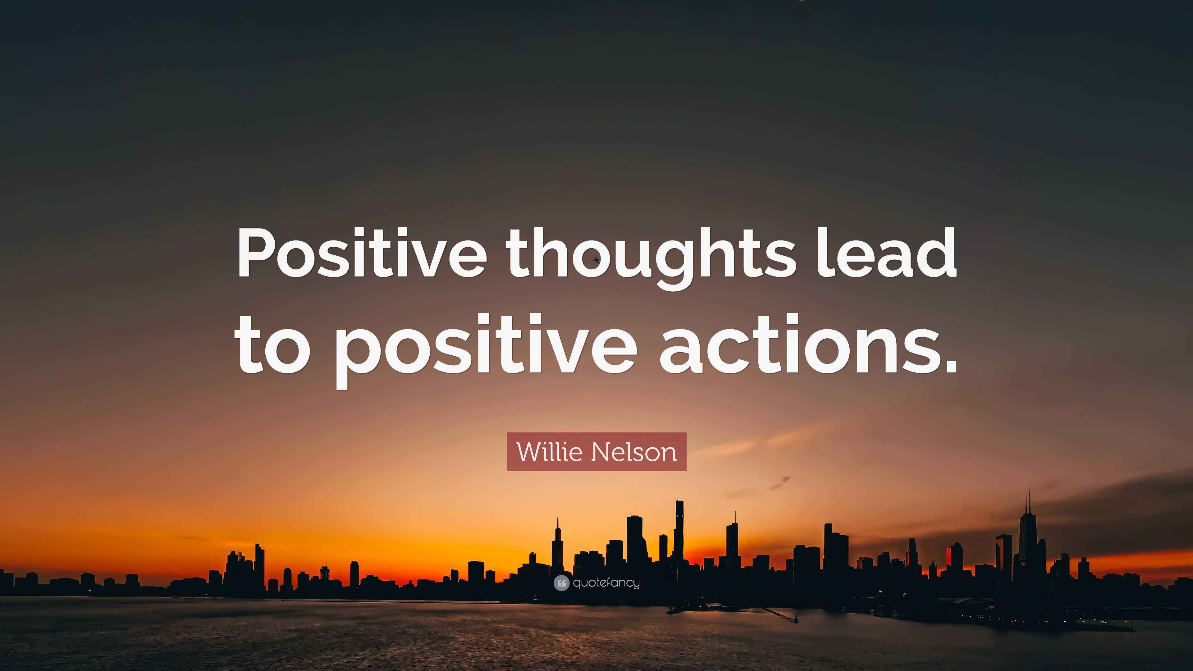 Willie Nelson Quote: “Positive thoughts lead to positive actions.”