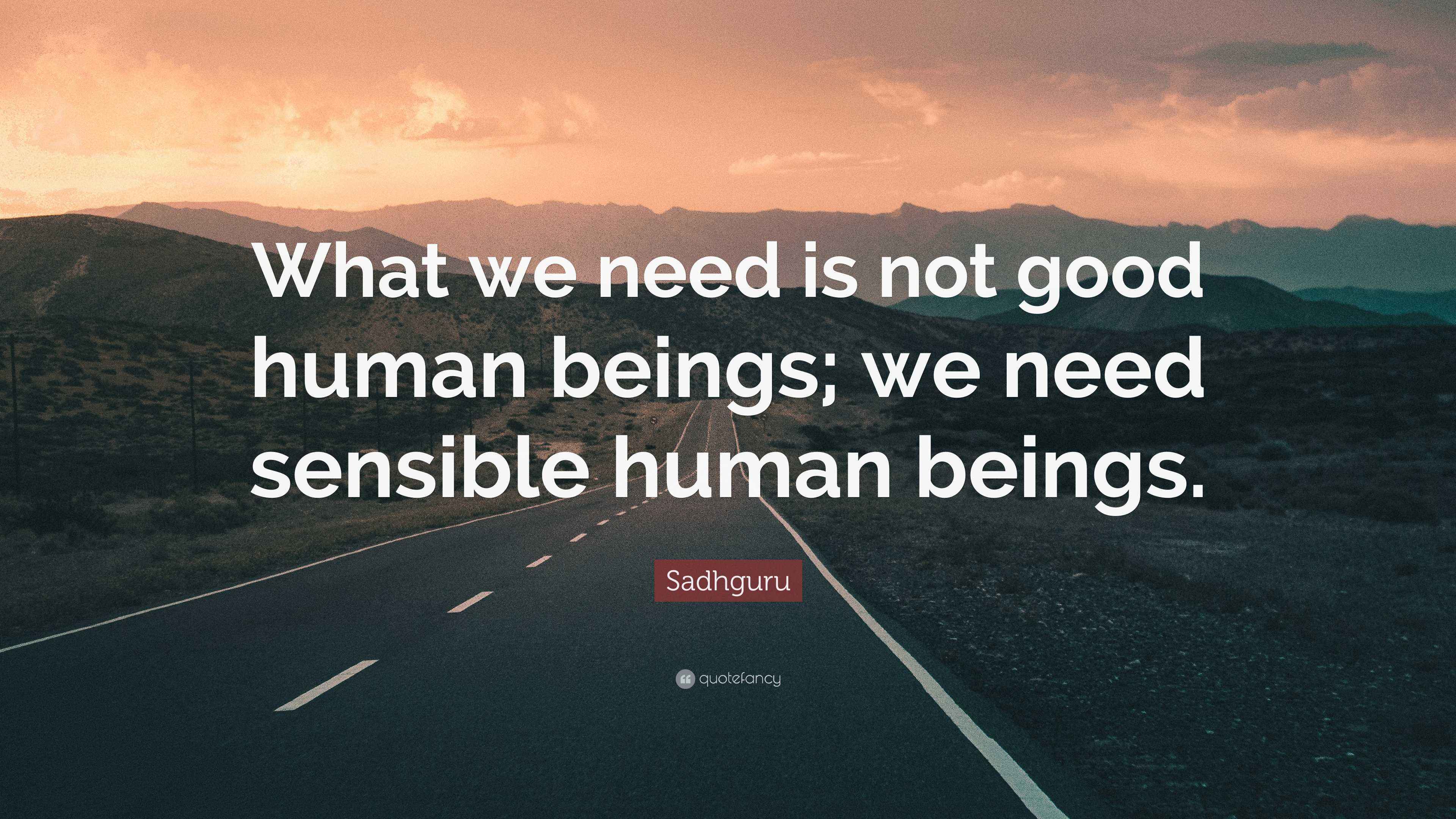 Sadhguru Quote: “What we need is not good human beings; we need ...