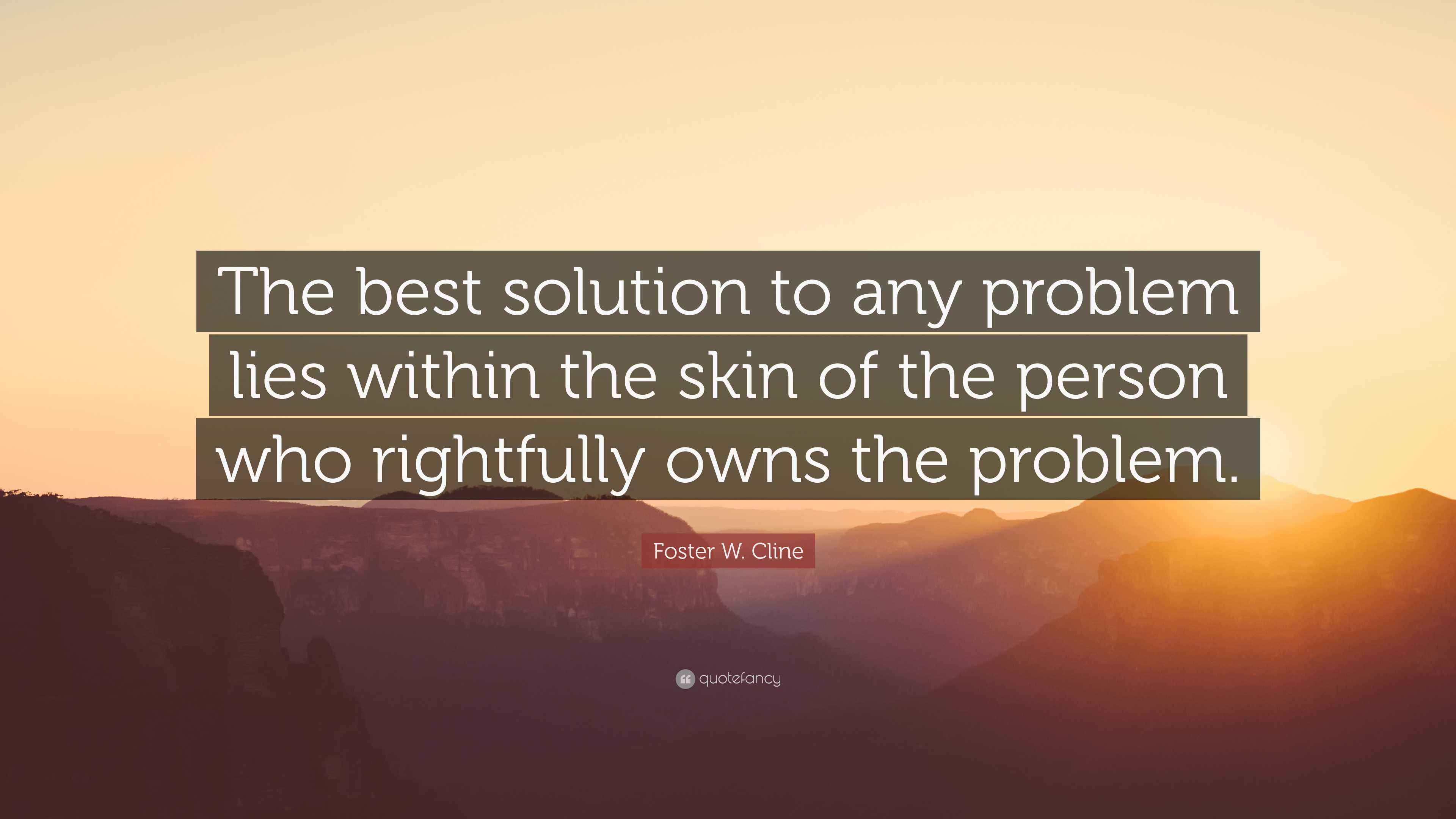 Foster W. Cline Quote: “The best solution to any problem lies within ...