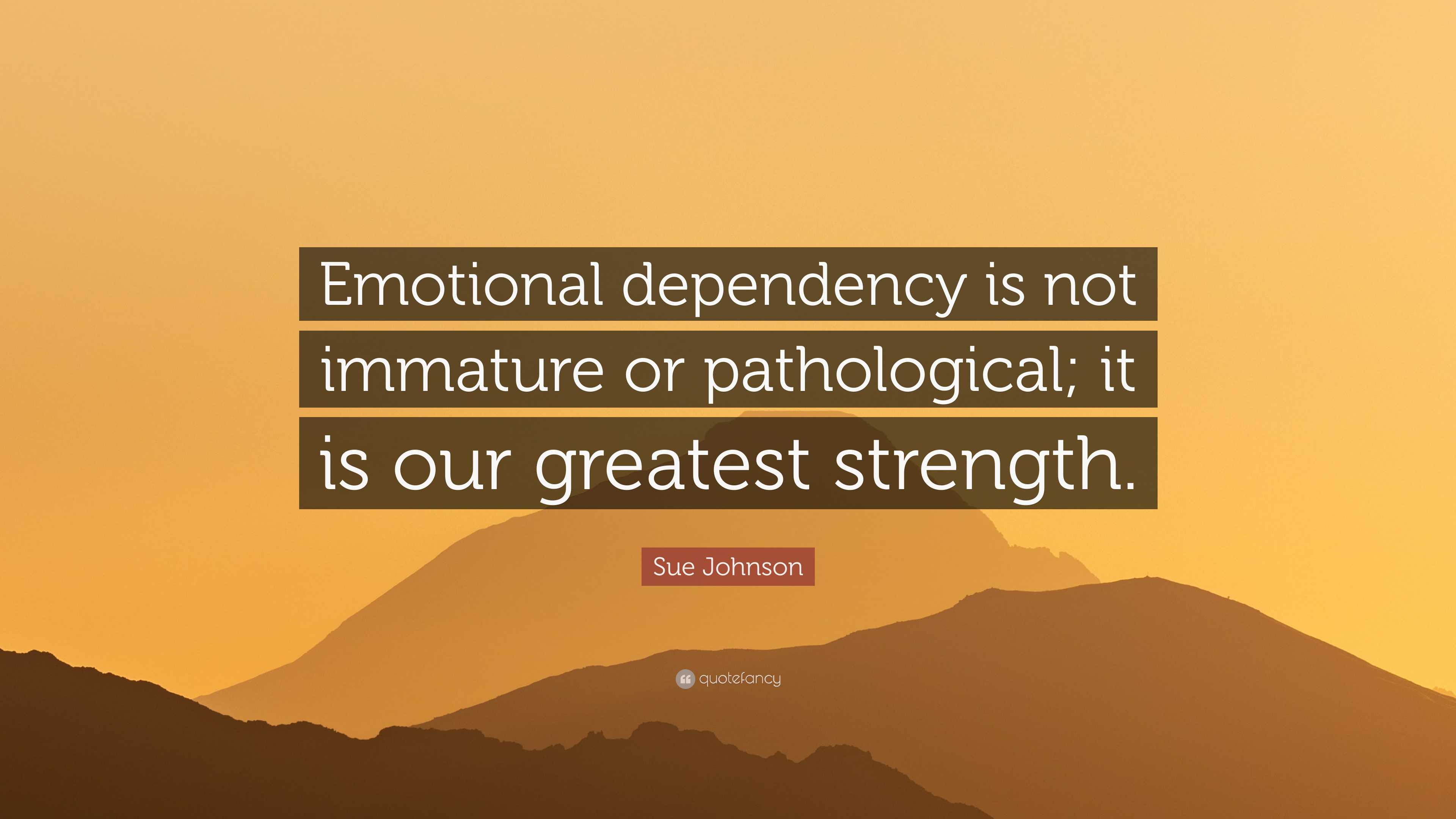 Sue Johnson Quote: “Emotional dependency is not immature or ...