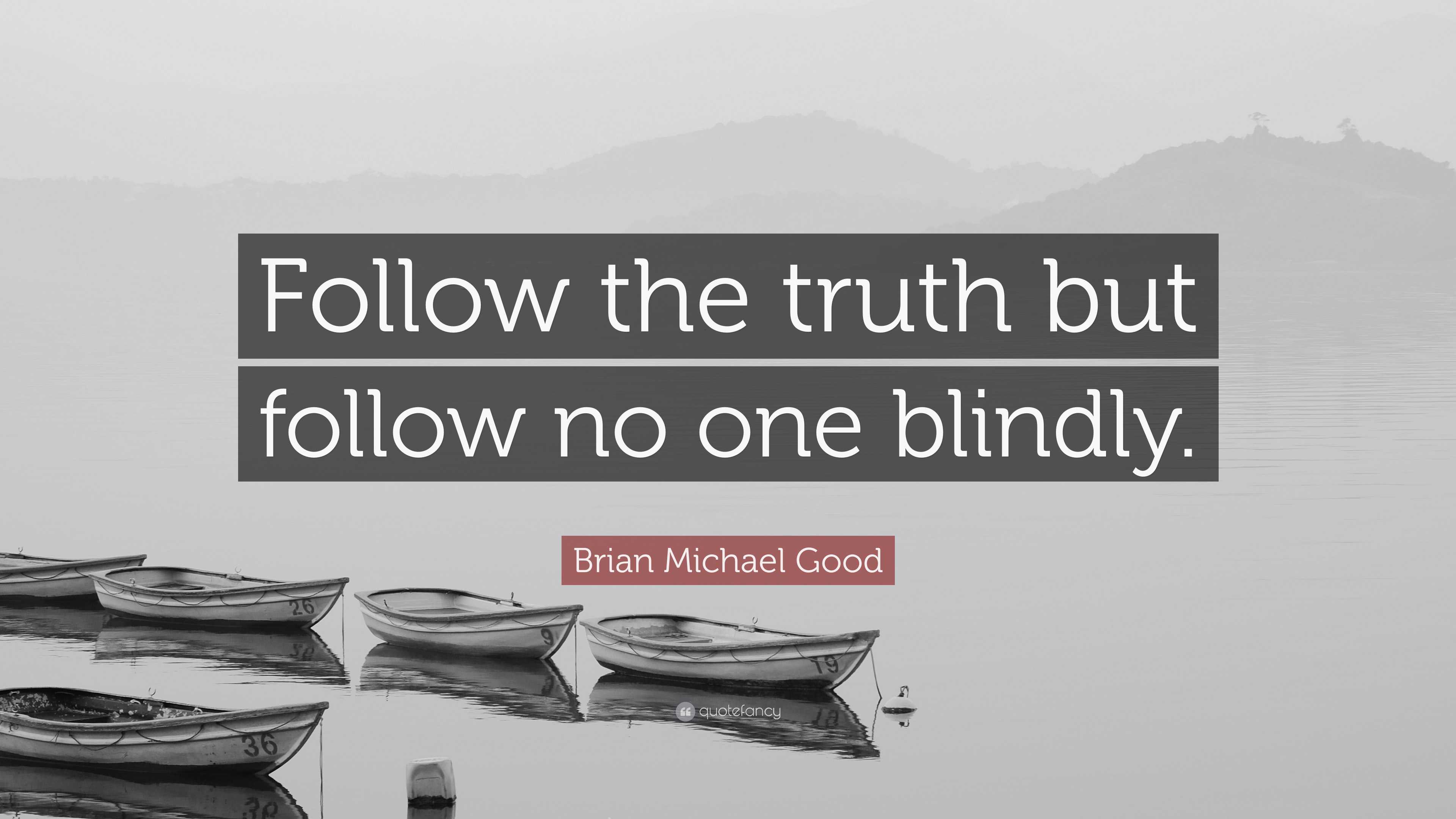 Brian Michael Good Quote: “Follow the truth but follow no one blindly.”
