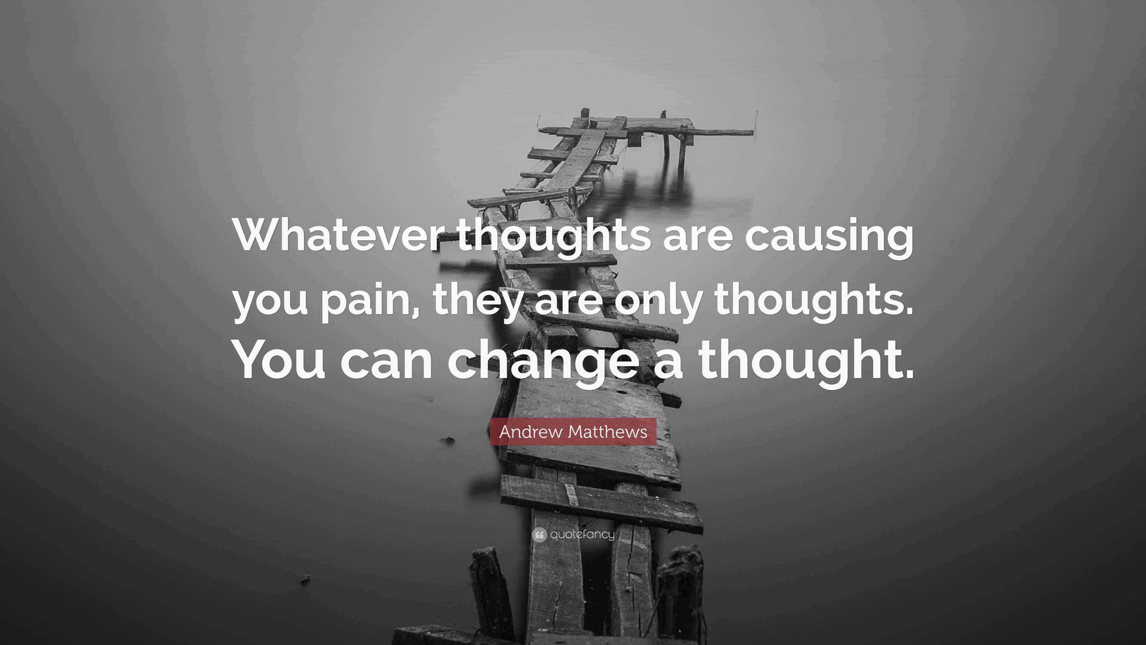 Andrew Matthews Quote: “Whatever thoughts are causing you pain, they ...