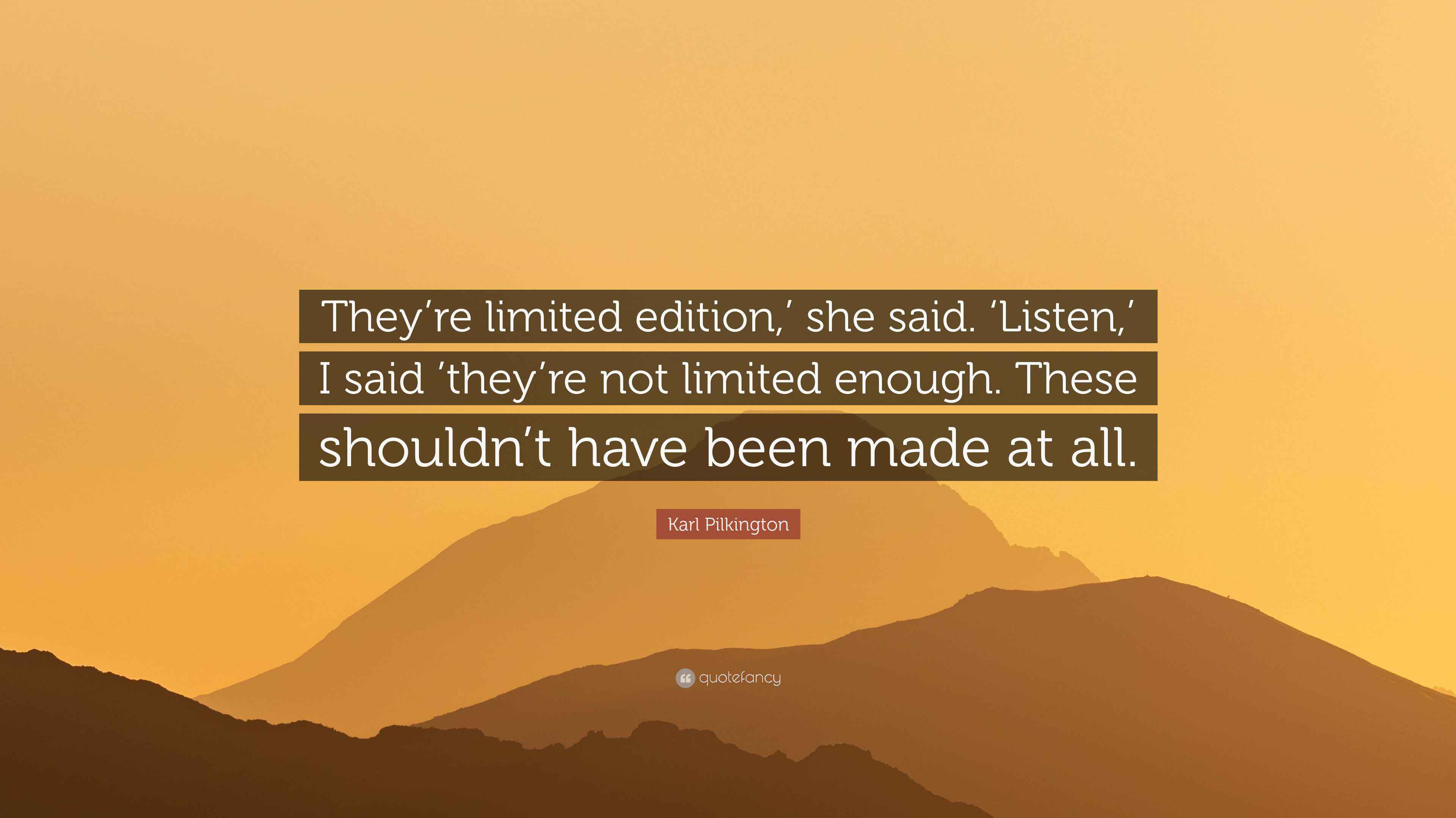 Karl Pilkington Quote: “They’re limited edition,’ she said. ‘Listen,’ I ...