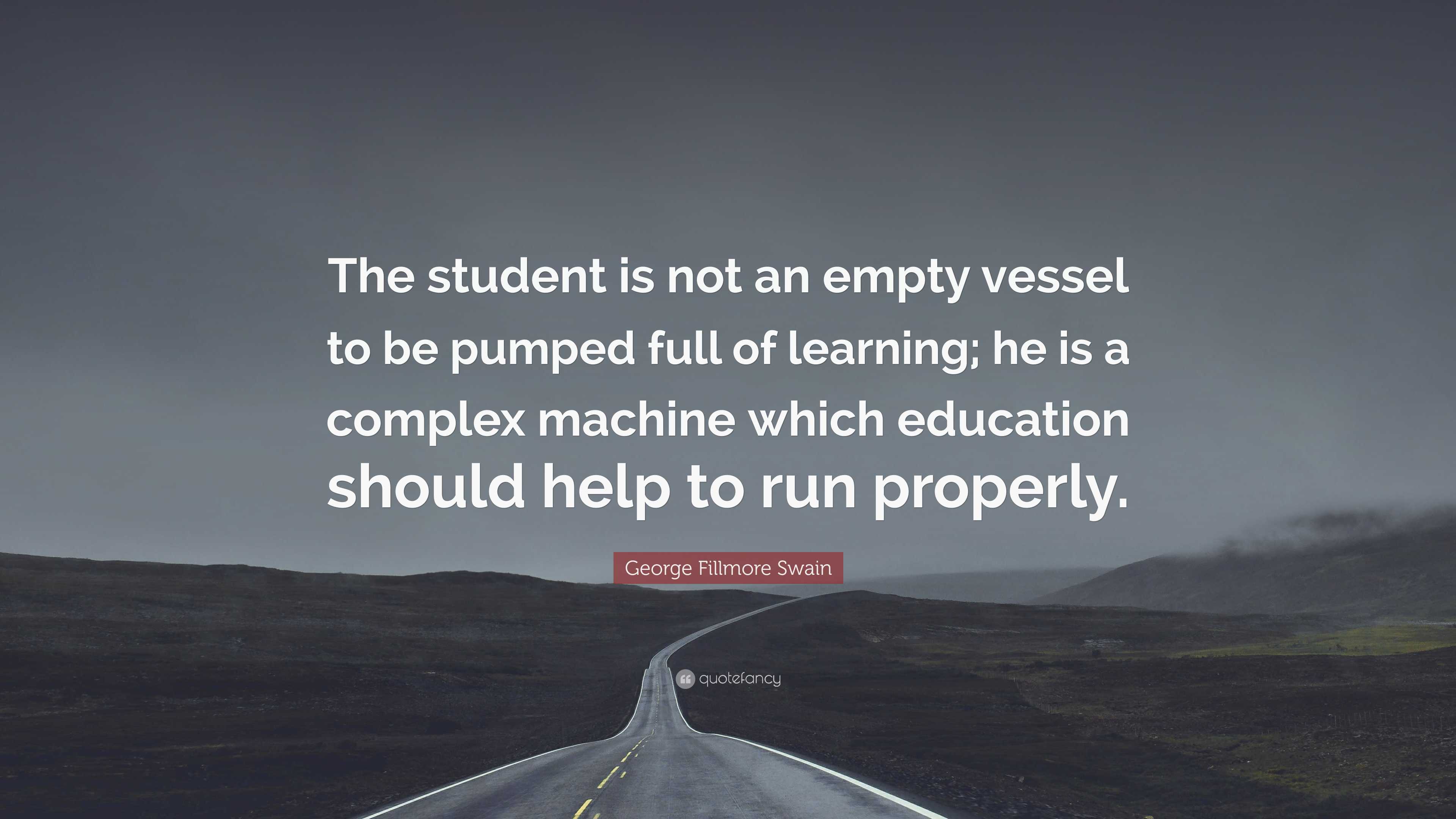 George Fillmore Swain Quote: “The student is not an empty vessel to be ...