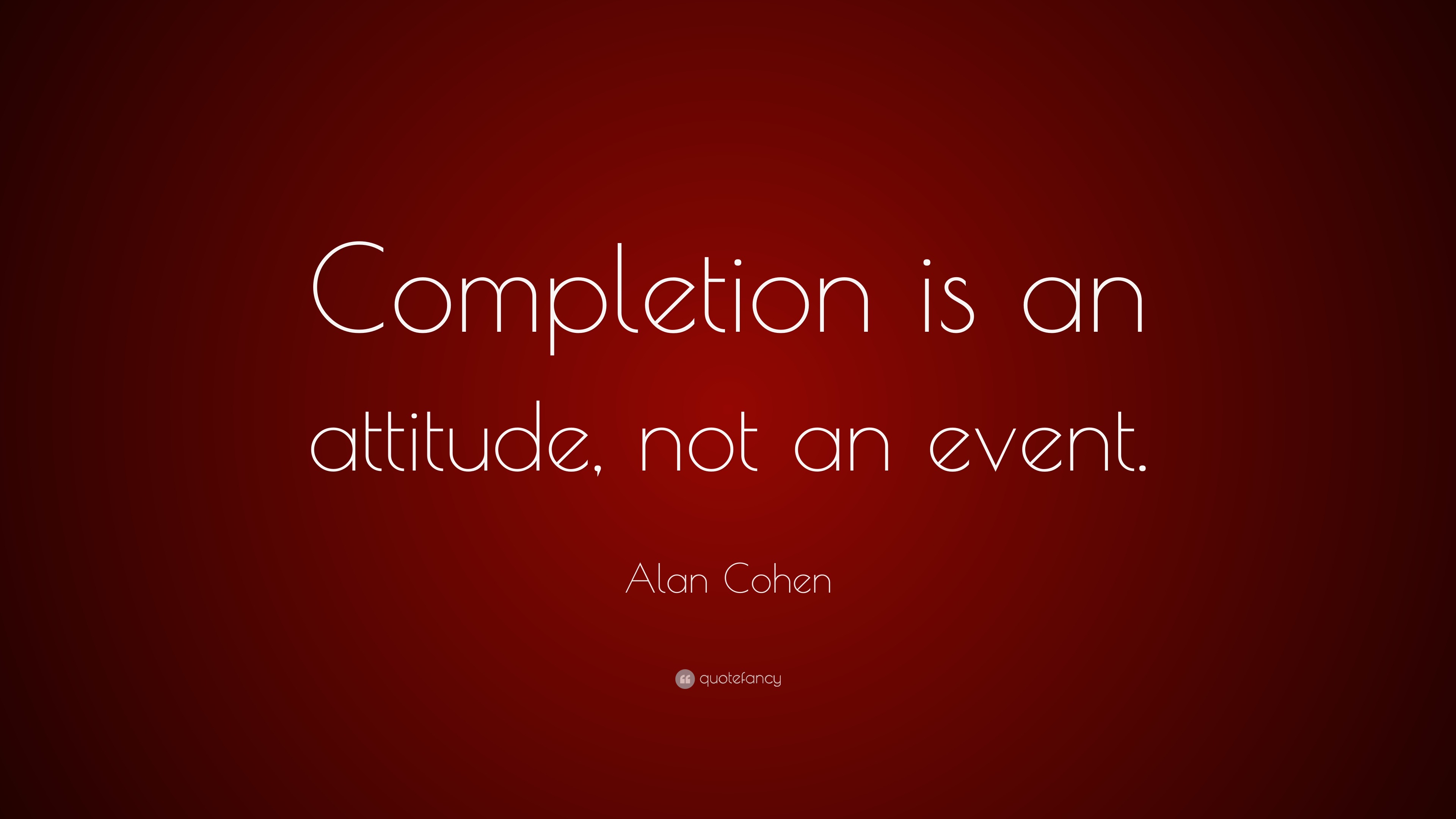 Alan Cohen Quote: “Completion is an attitude, not an event.”