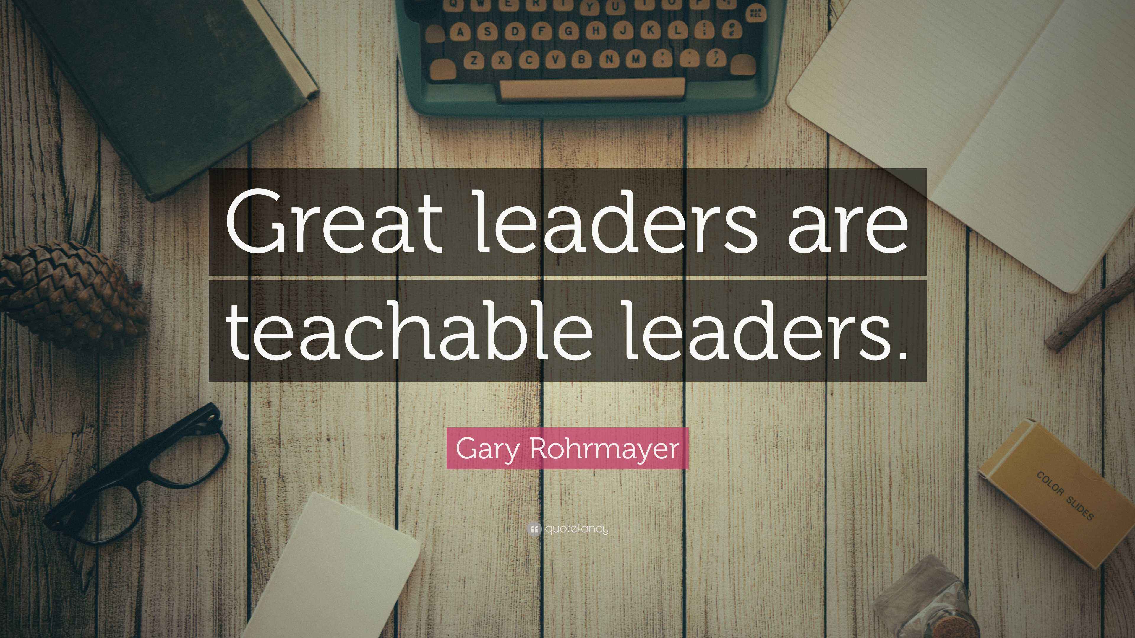 Gary Rohrmayer Quote: “Great leaders are teachable leaders.”