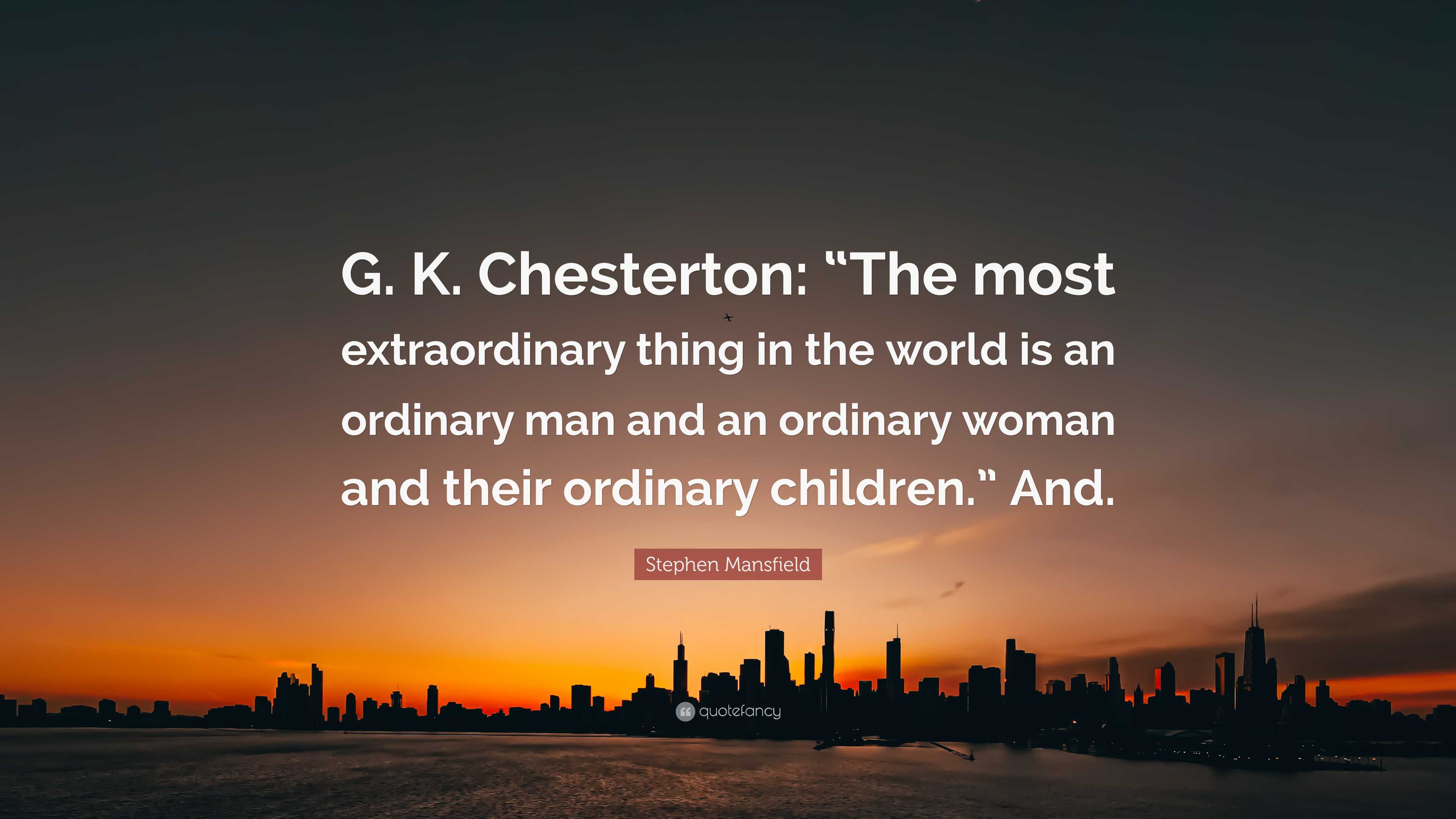 Stephen Mansfield Quote: “G. K. Chesterton: “The most extraordinary ...