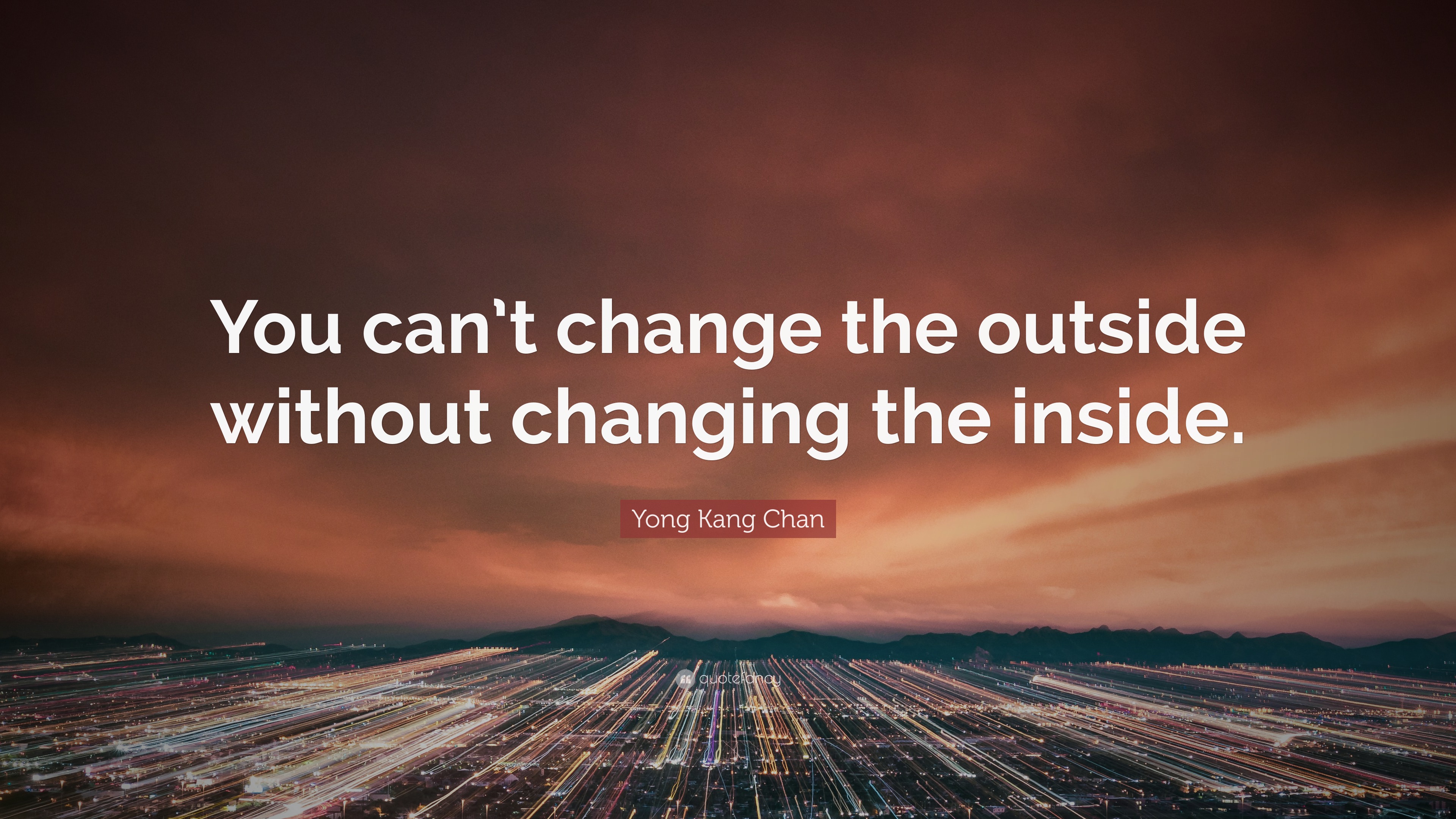 Yong Kang Chan Quote: “You can’t change the outside without changing ...