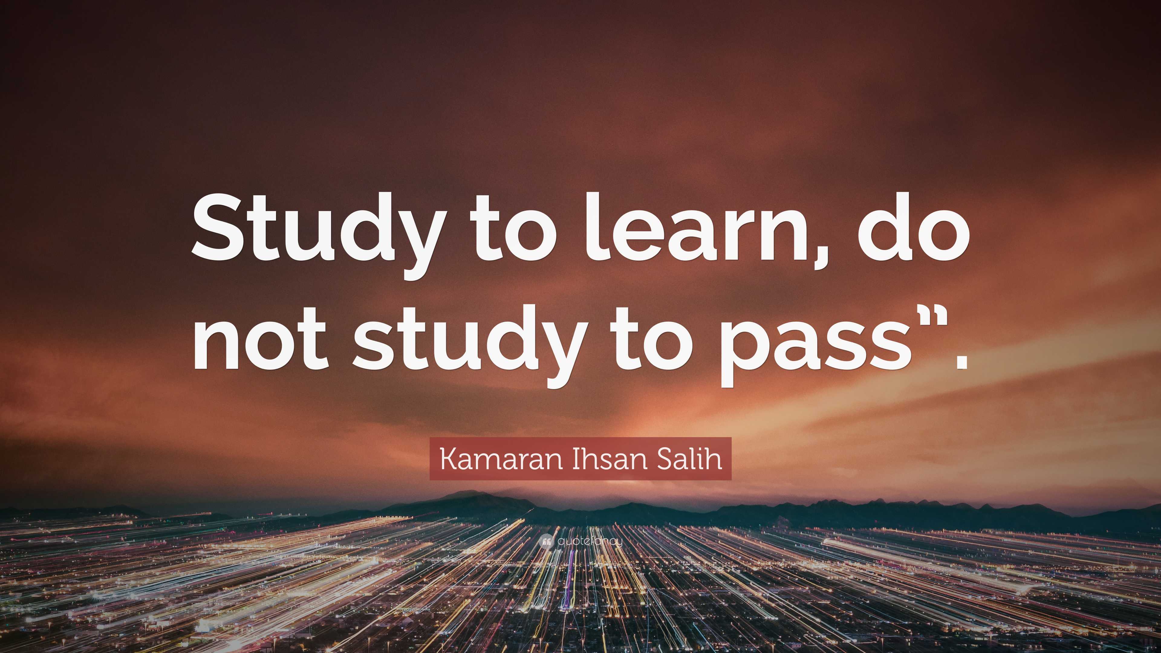 Kamaran Ihsan Salih Quote: “Study to learn, do not study to pass”.”