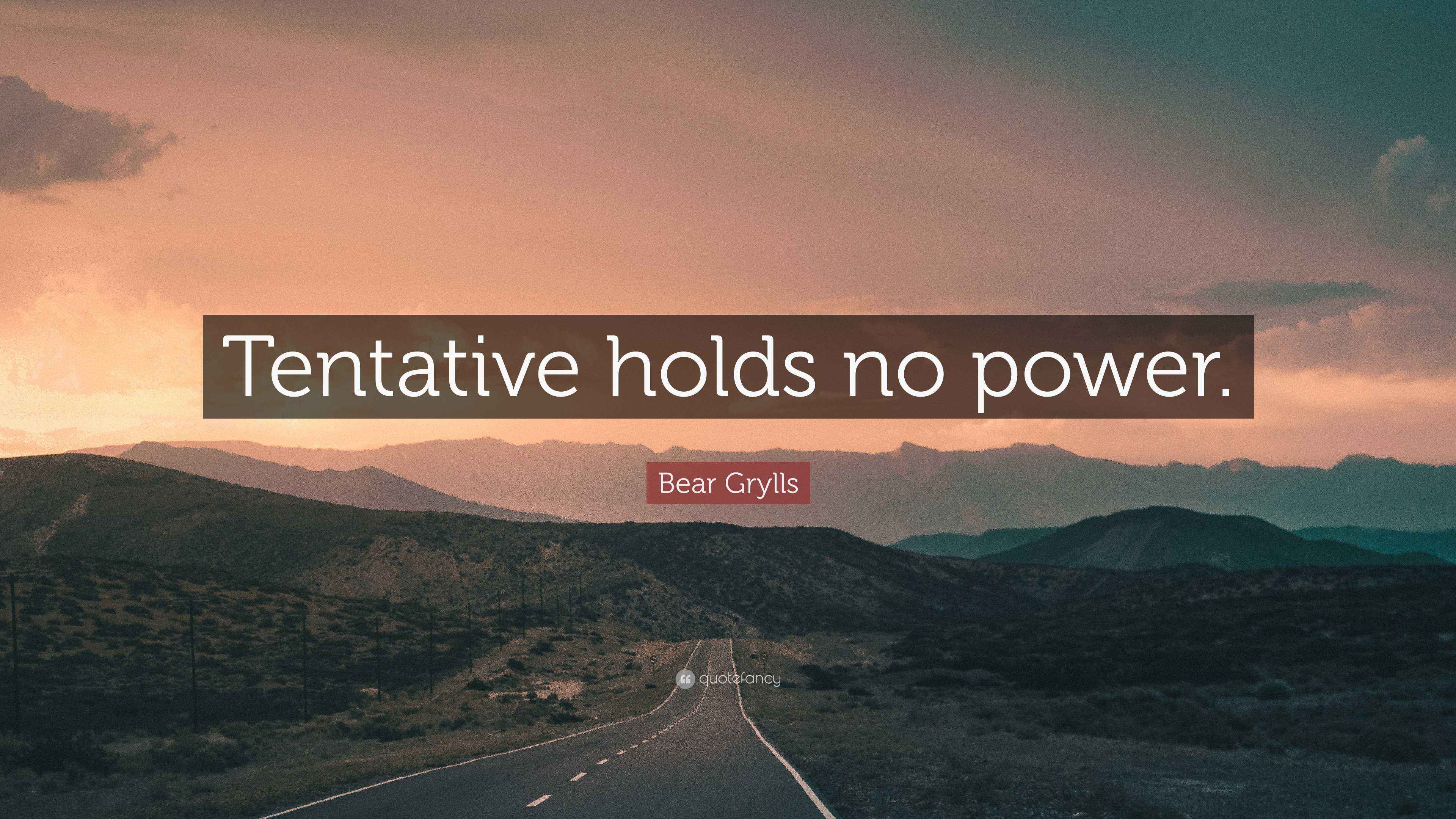Bear Grylls Quote: “Tentative holds no power.”