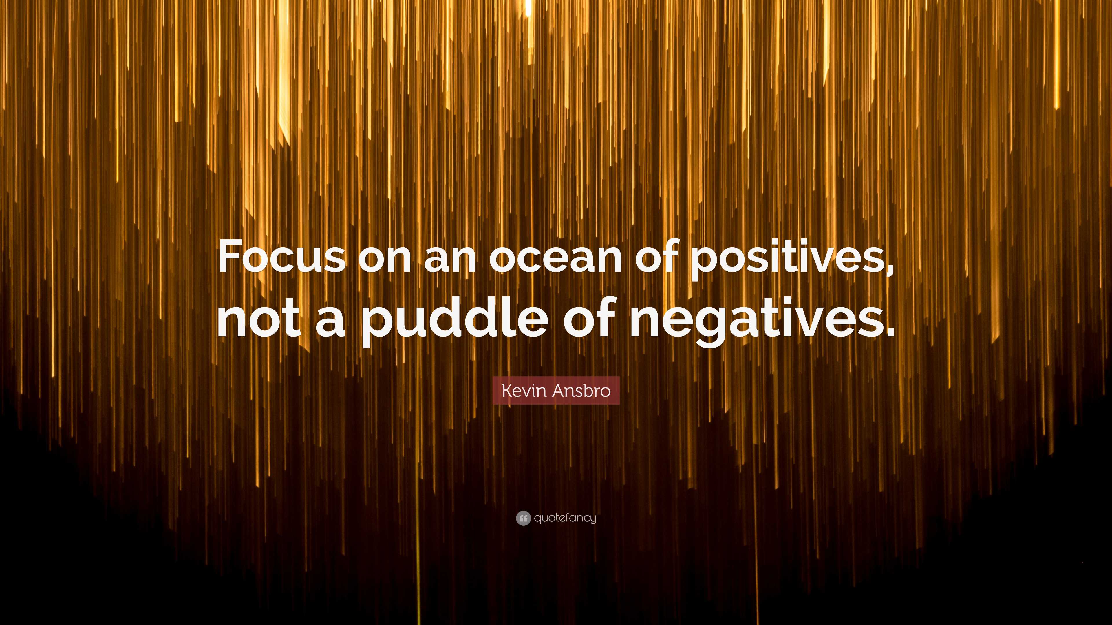 Kevin Ansbro Quote: “Focus on an ocean of positives, not a puddle of ...