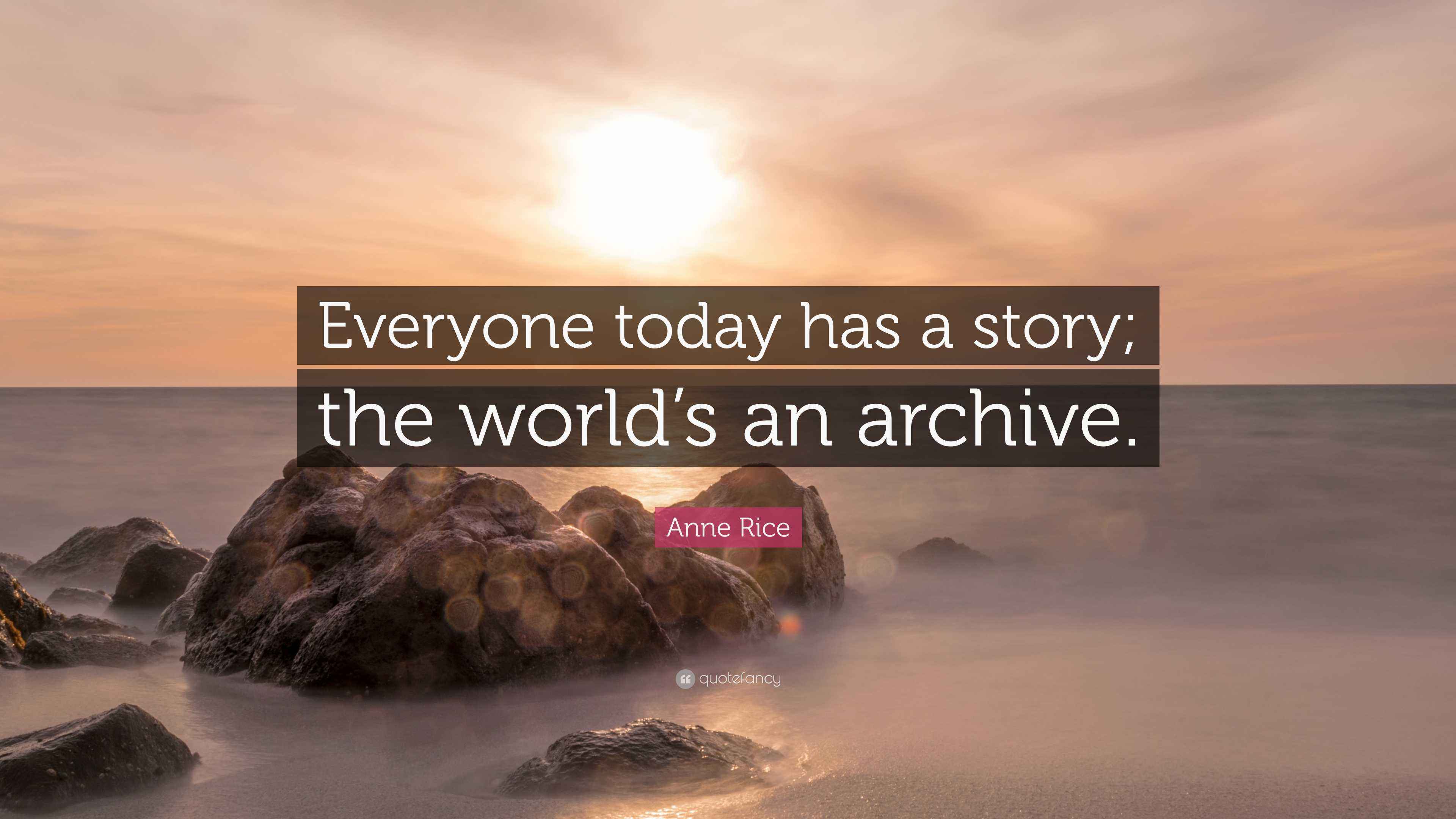 Anne Rice Quote: “Everyone today has a story; the world’s an archive.”
