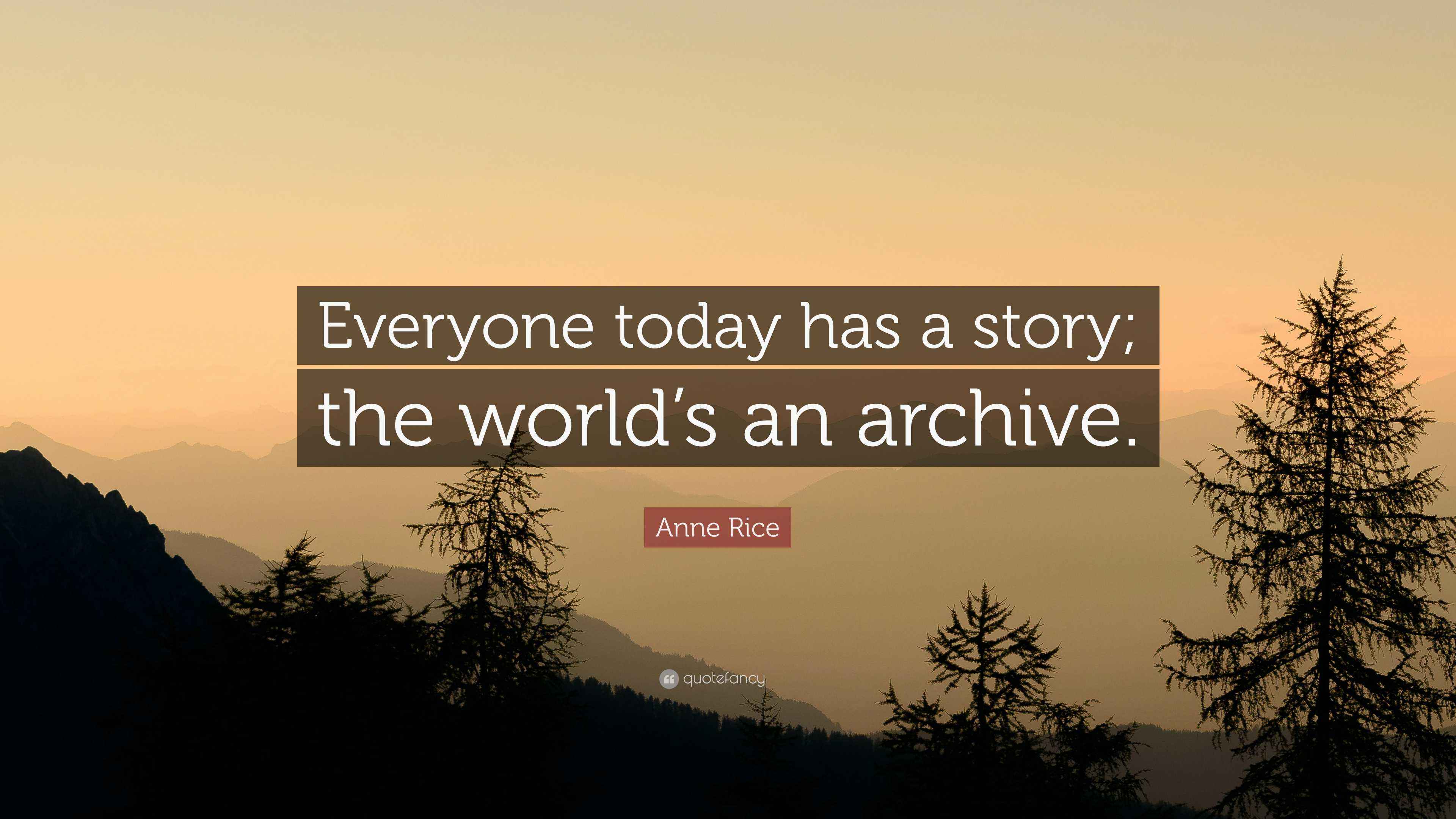 Anne Rice Quote: “Everyone today has a story; the world’s an archive.”