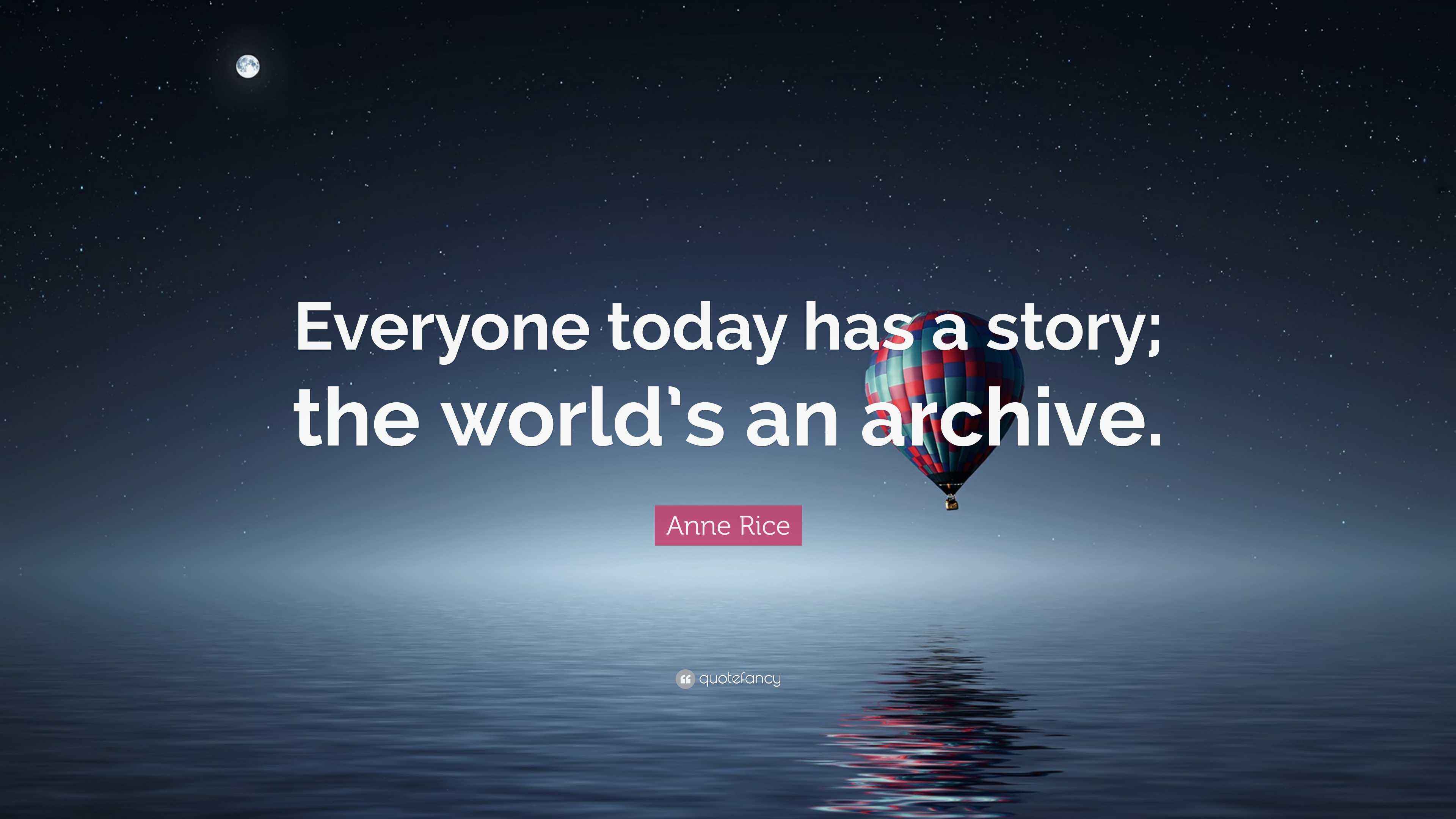 Anne Rice Quote: “Everyone today has a story; the world’s an archive.”
