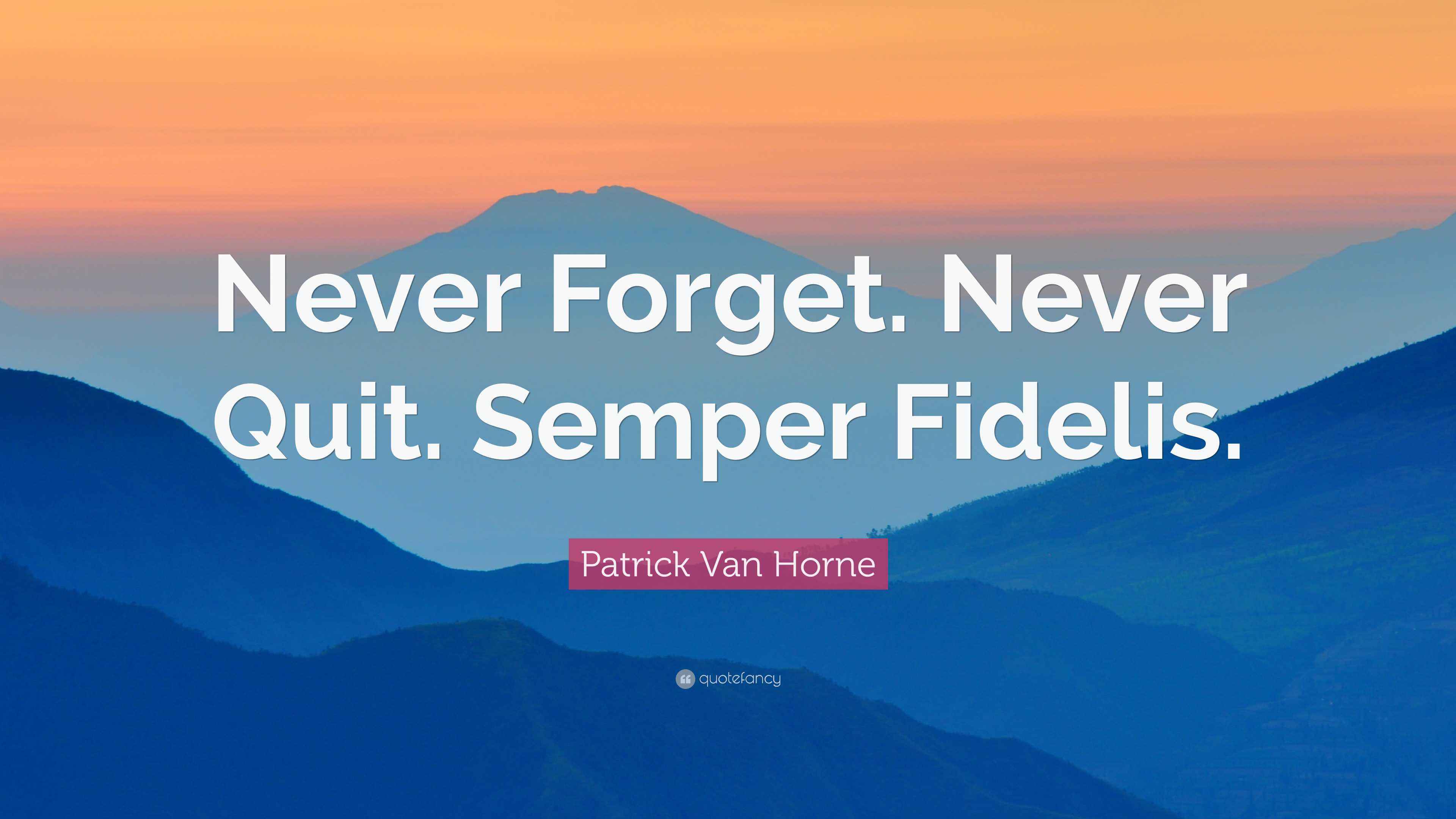 Patrick Van Horne Quote: “Never Forget. Never Quit. Semper Fidelis.”