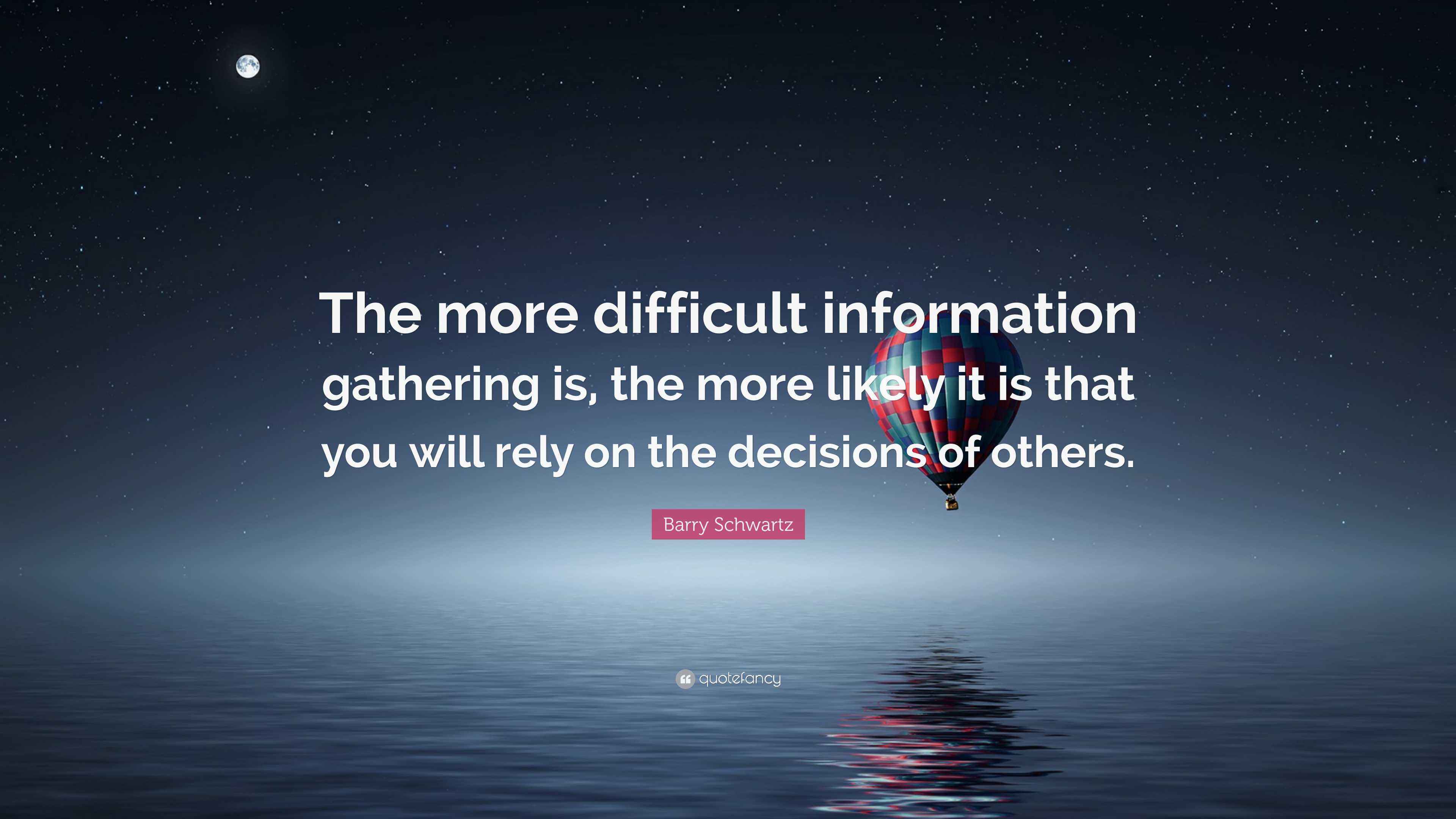 Barry Schwartz Quote: “The more difficult information gathering is, the ...