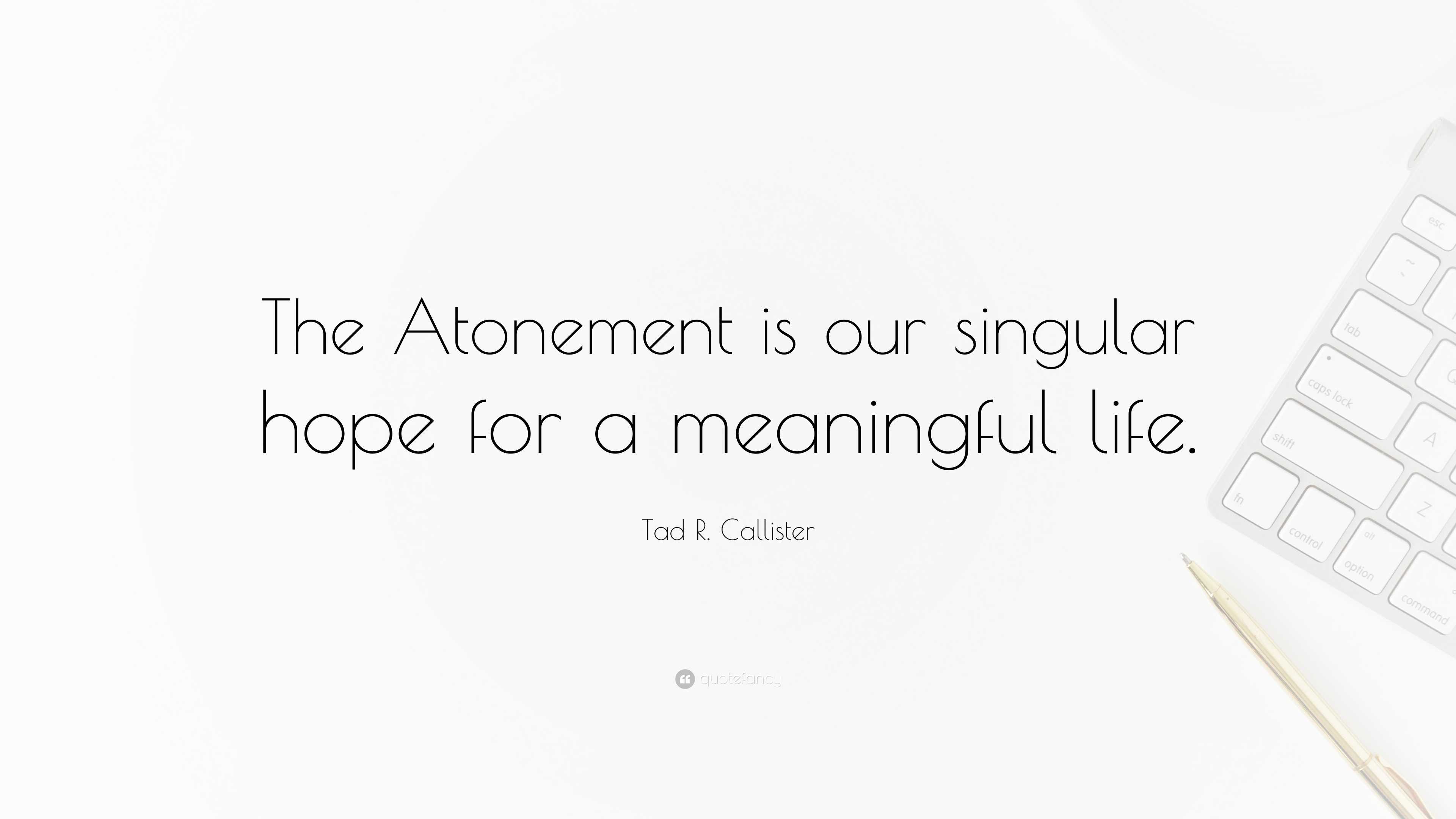 Tad R. Callister Quote: “The Atonement is our singular hope for a ...