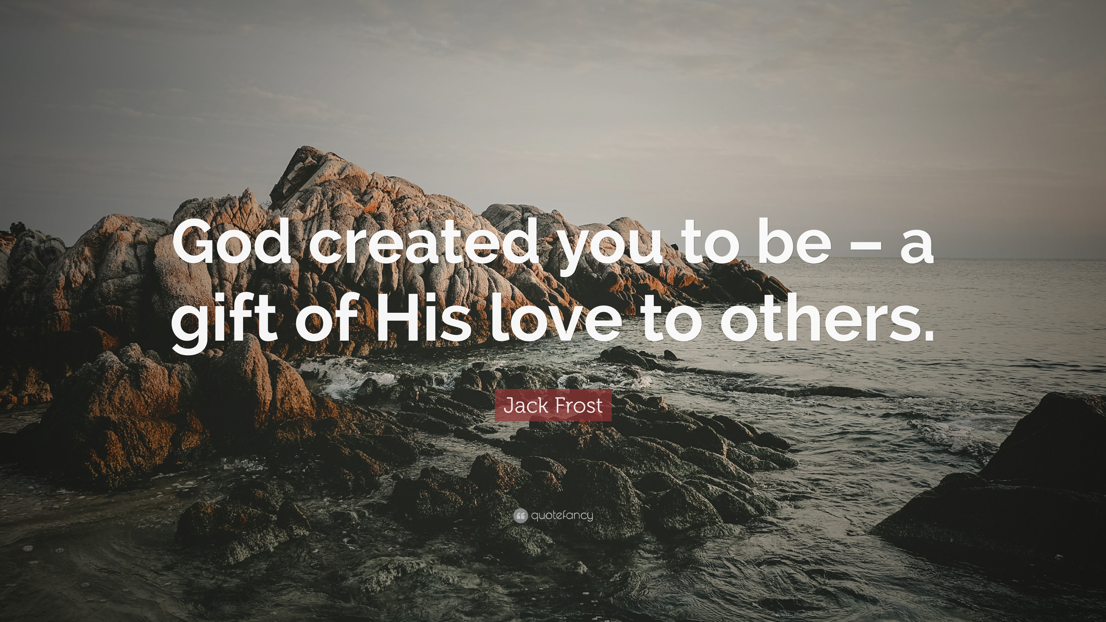 Jack Frost Quote: “God created you to be – a gift of His love to others.”