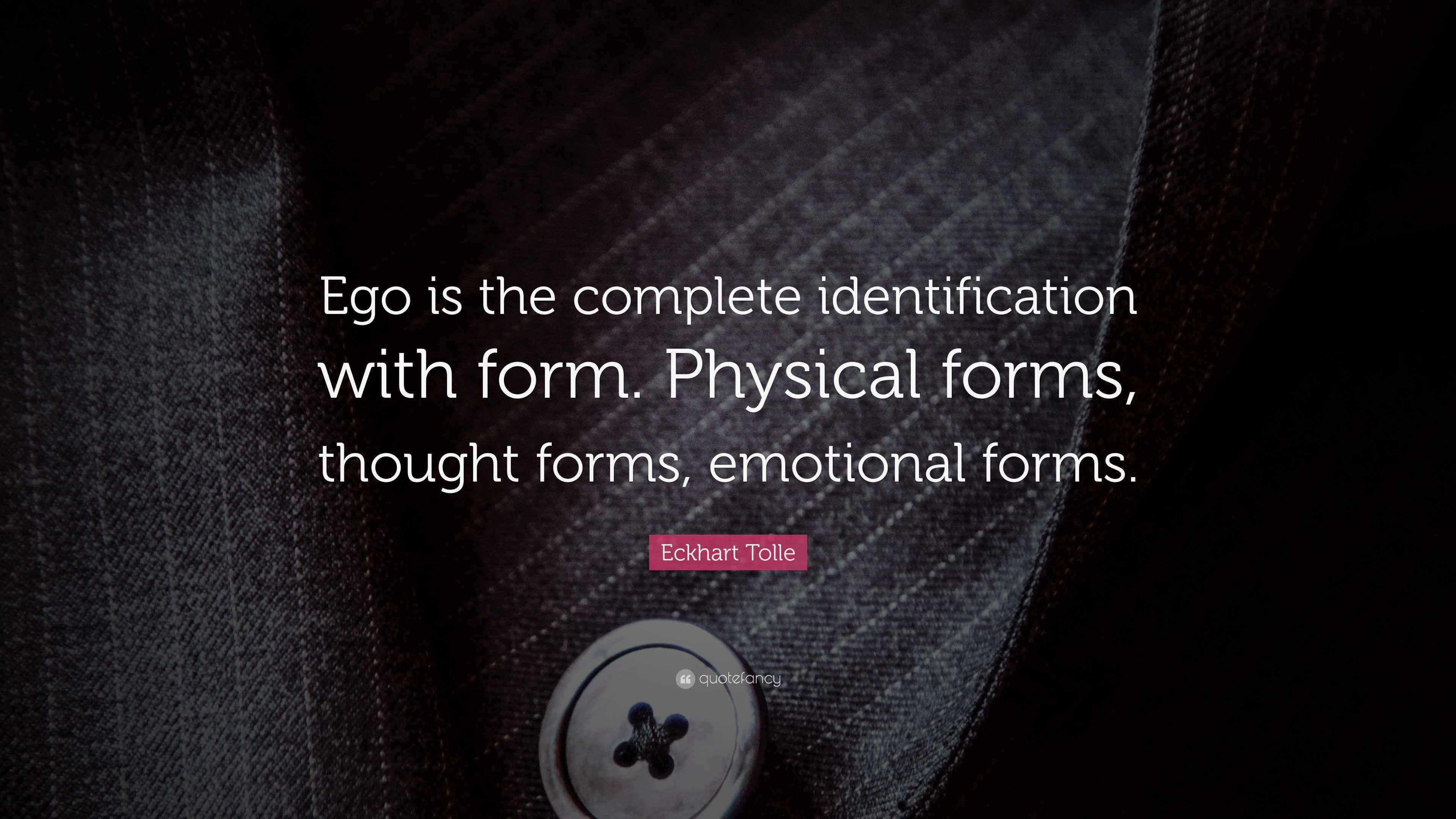 Eckhart Tolle Quote: “Ego is the complete identification with form ...