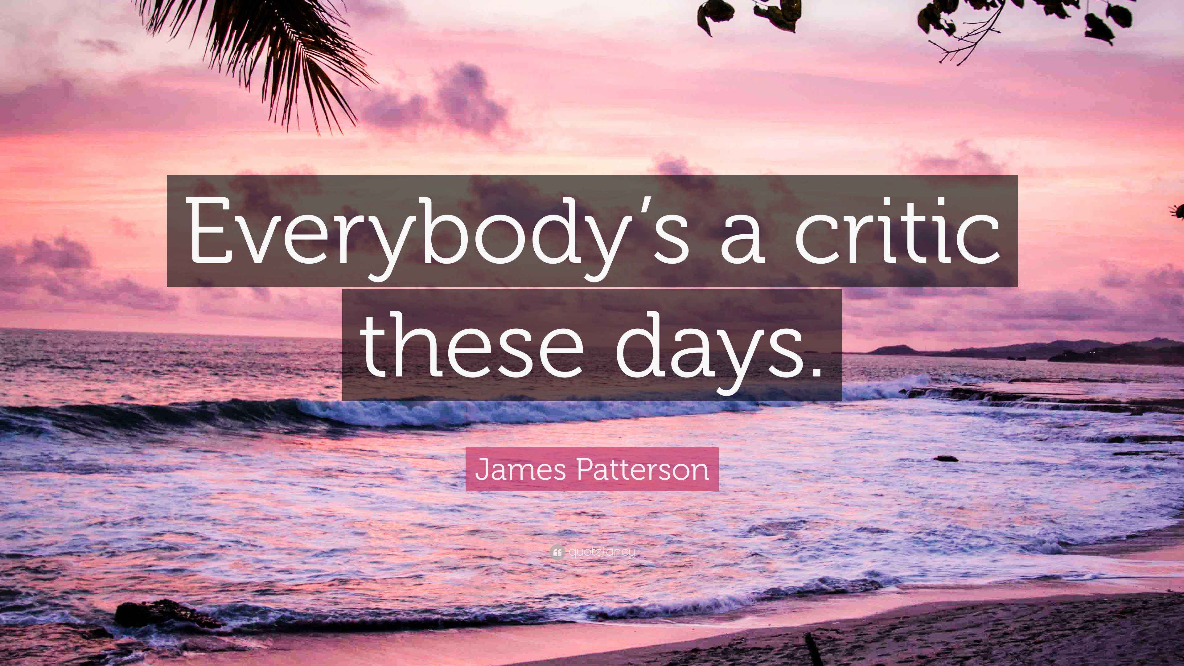James Patterson Quote: “Everybody’s a critic these days.”