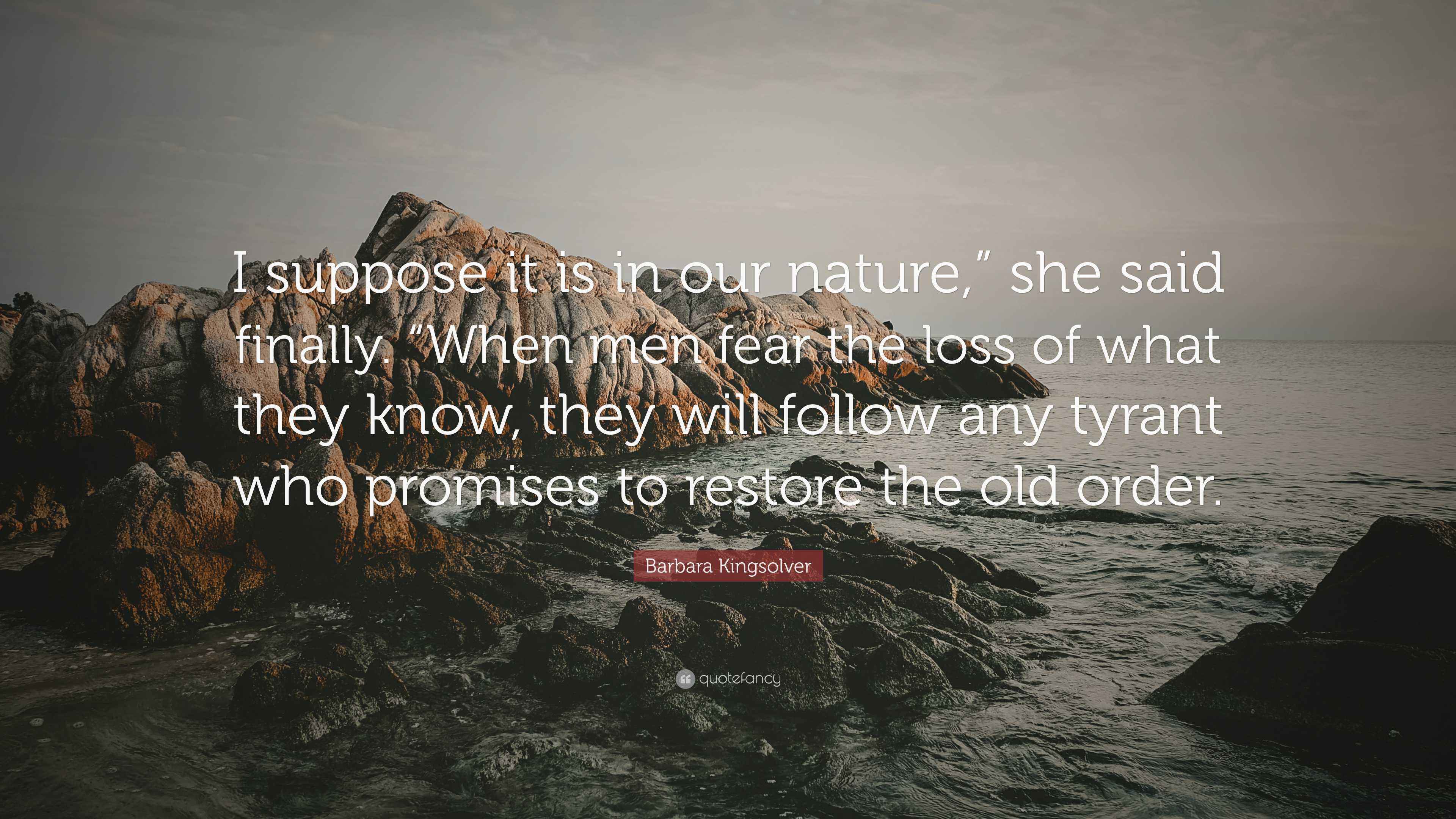 Barbara Kingsolver Quote: “I suppose it is in our nature,” she said ...