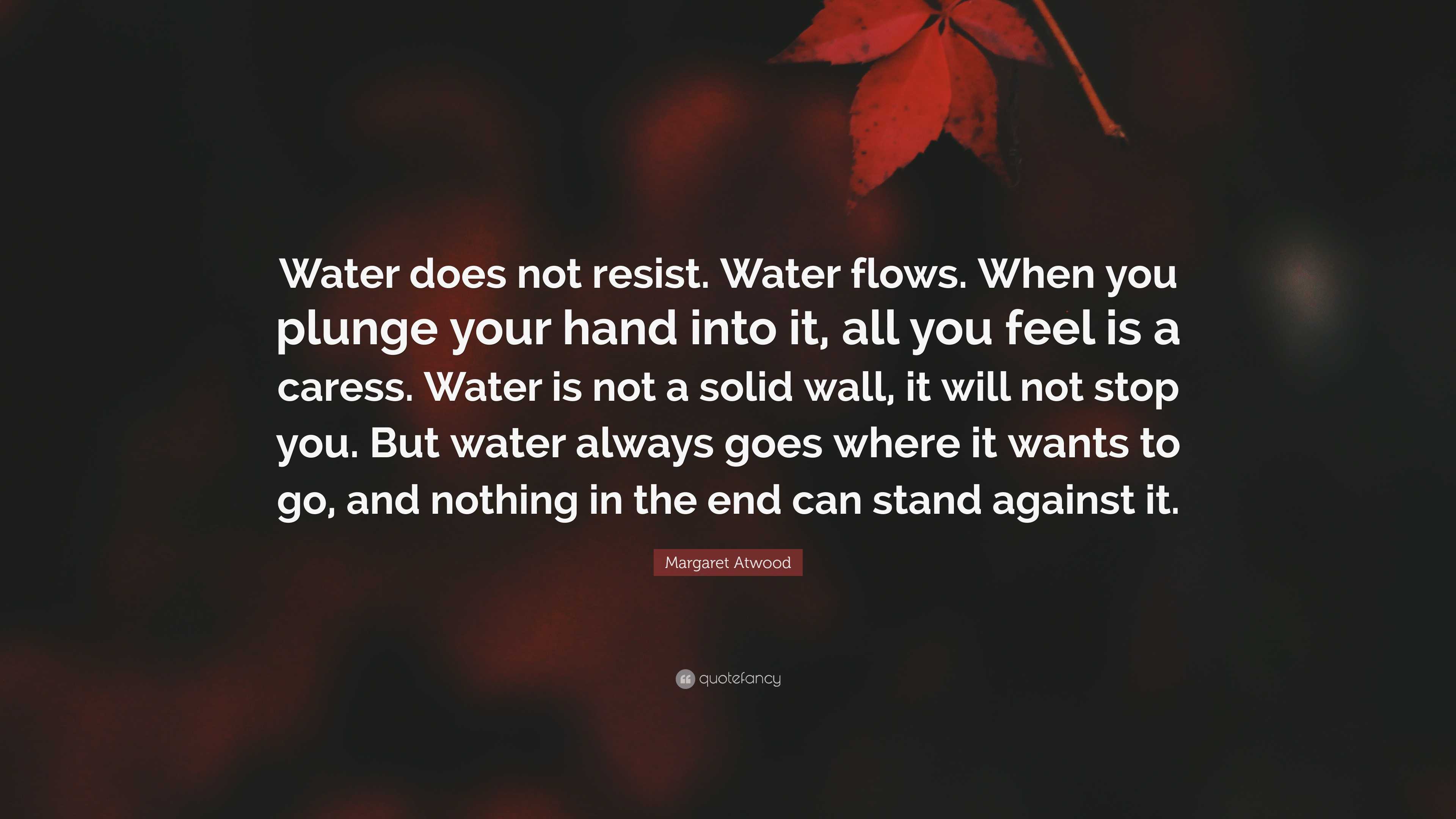 Margaret Atwood Quote: “Water does not resist. Water flows. When you ...