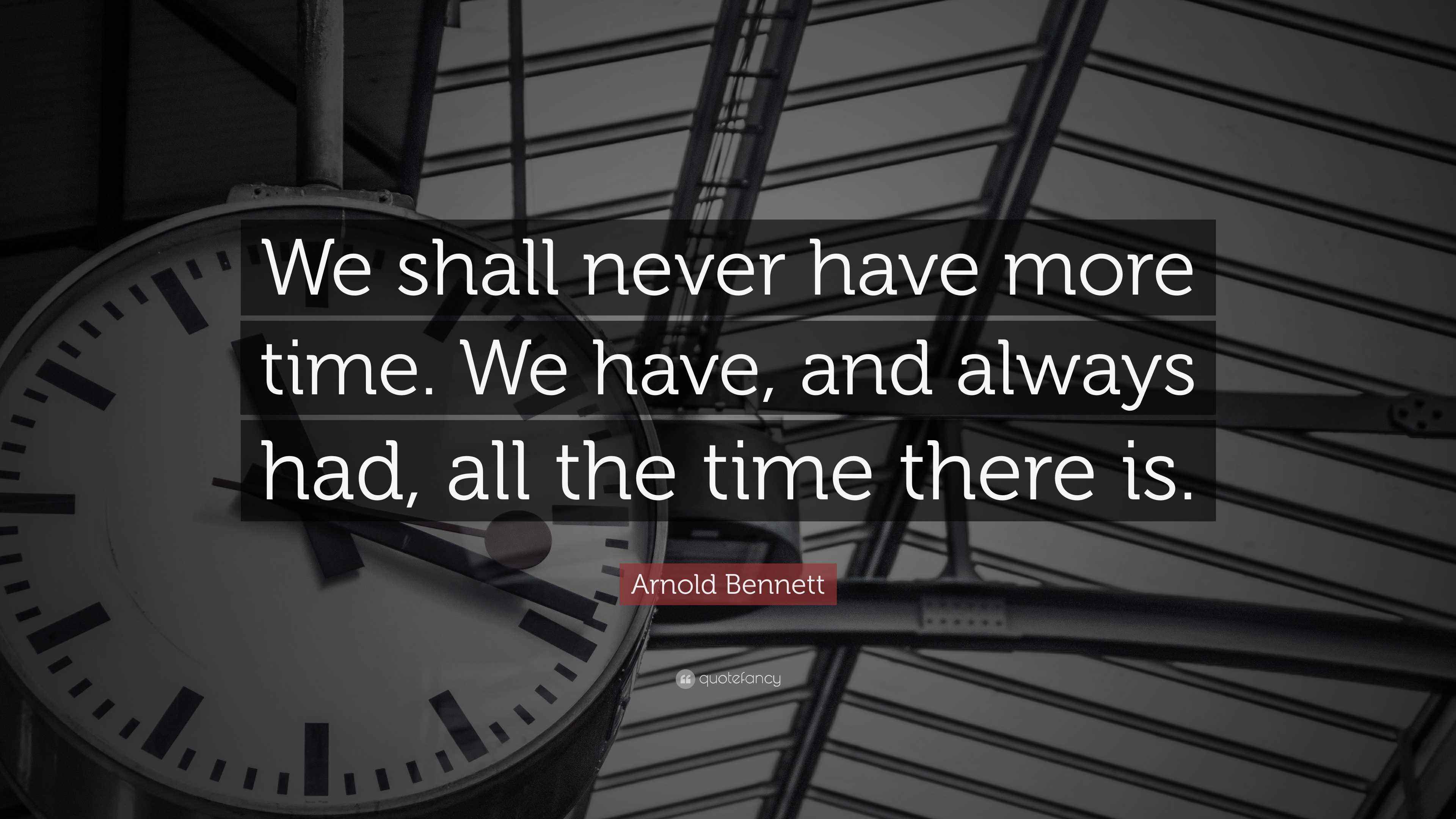 Arnold Bennett Quote: “We shall never have more time. We have, and ...