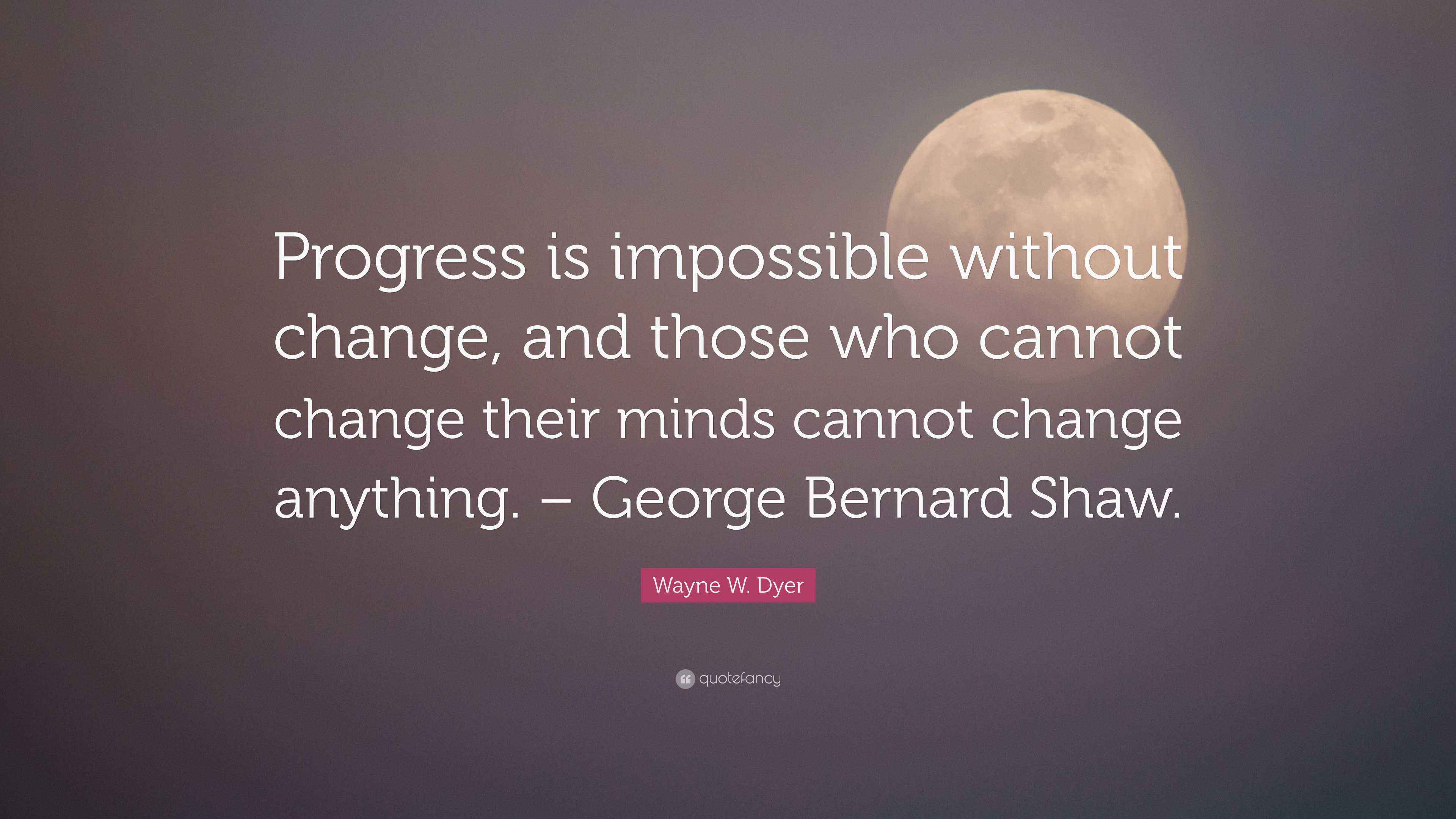 Wayne W. Dyer Quote: “Progress is impossible without change, and those ...