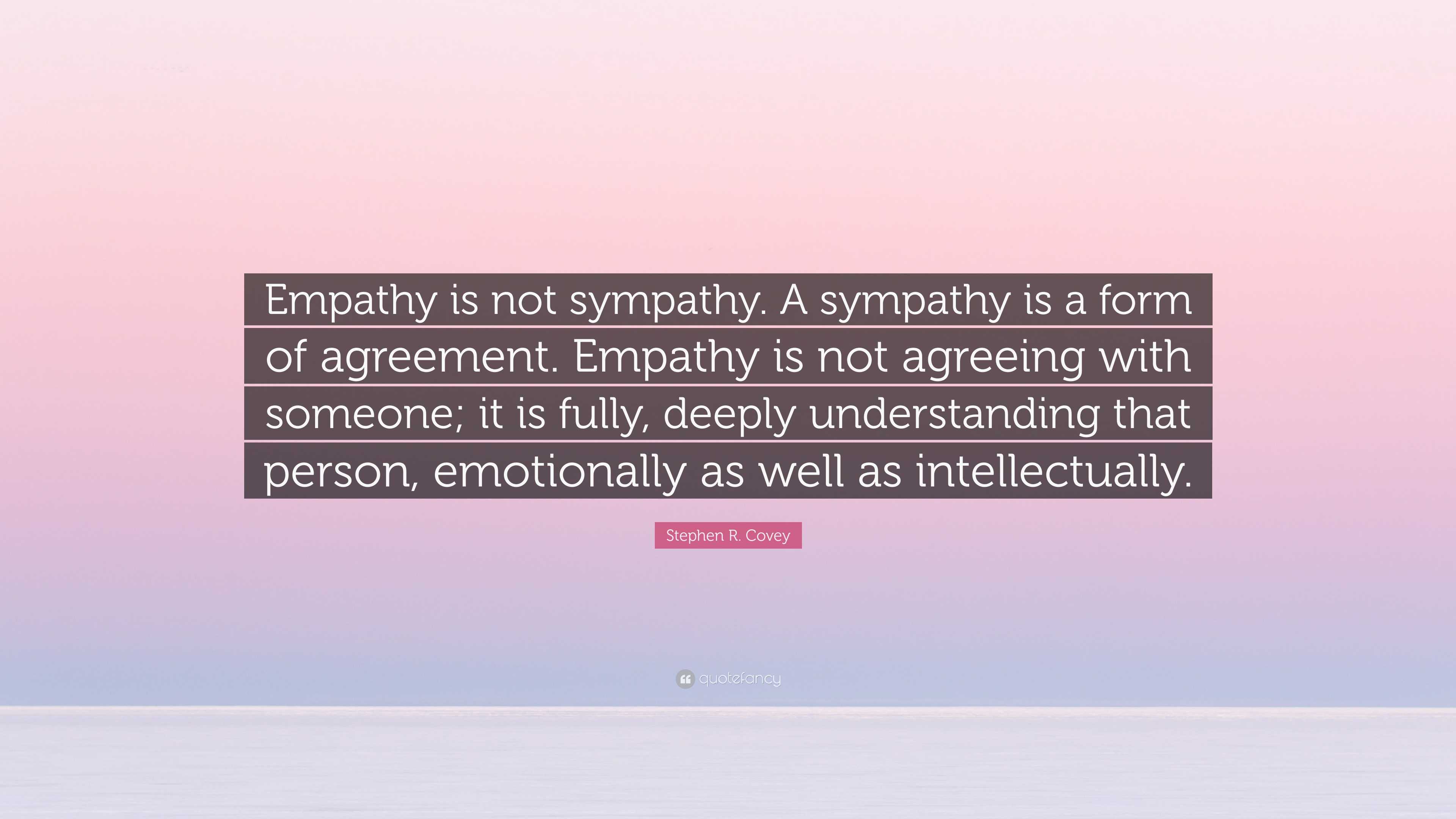 Stephen R. Covey Quote: “Empathy is not sympathy. A sympathy is a form ...