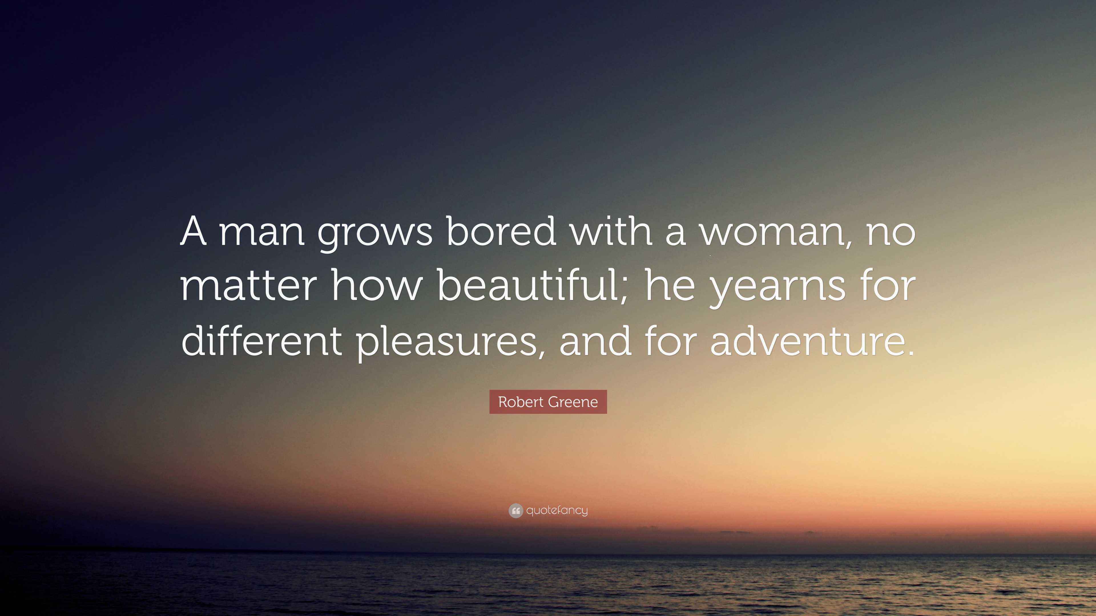 Robert Greene Quote: “A man grows bored with a woman, no matter how ...