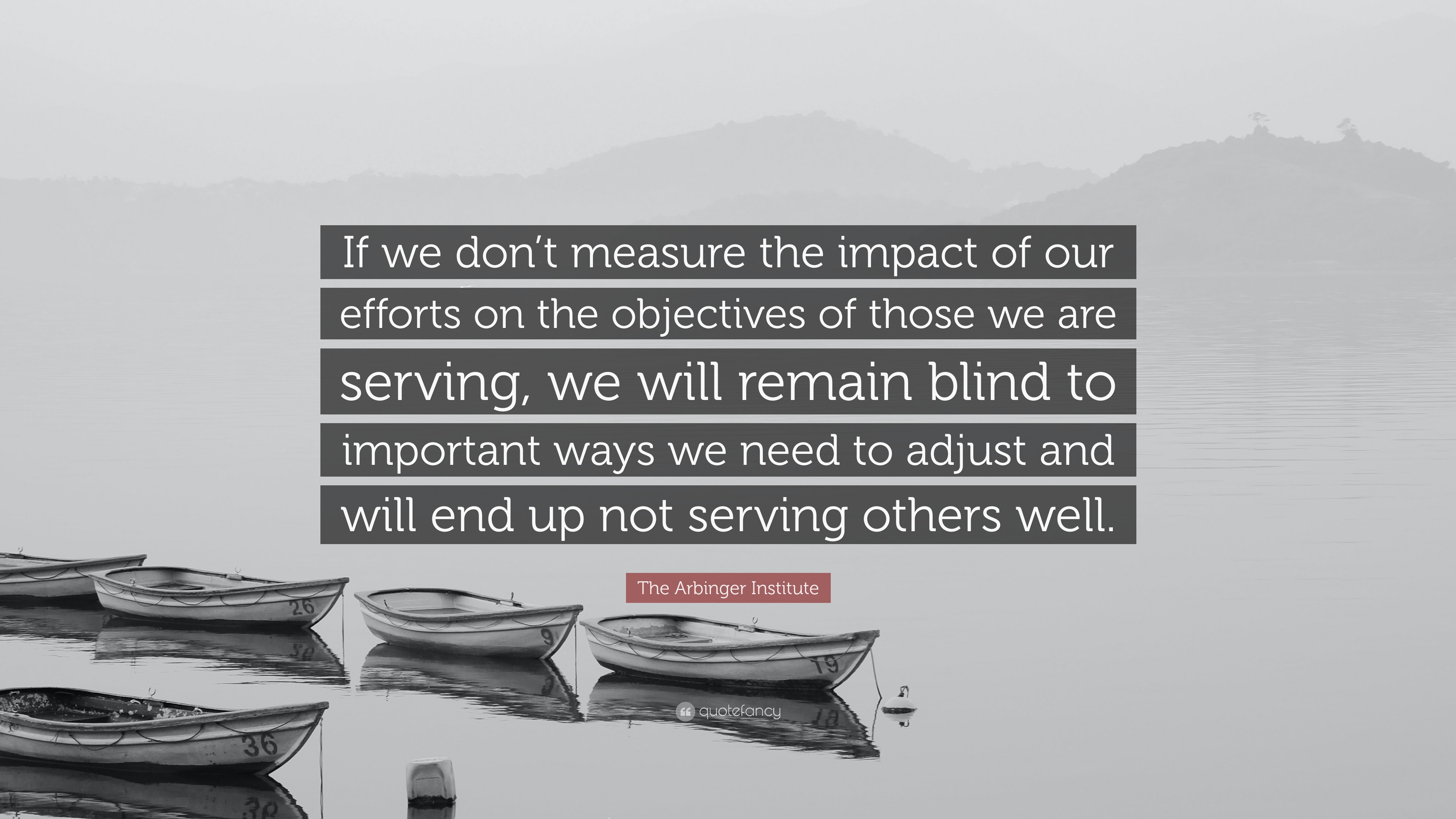 The Arbinger Institute Quote: “If we don’t measure the impact of our ...