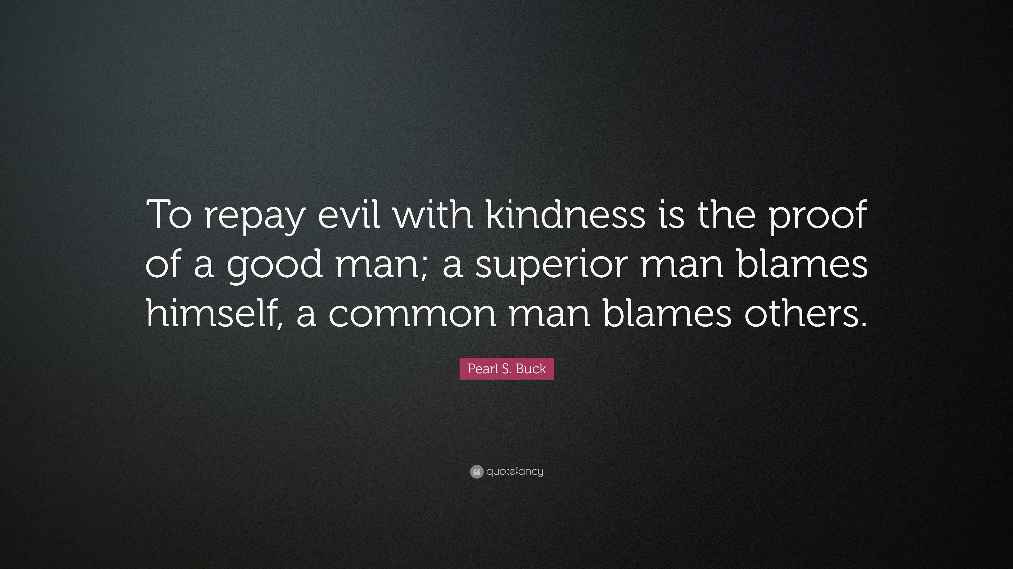 Pearl S. Buck Quote: “To repay evil with kindness is the proof of a ...