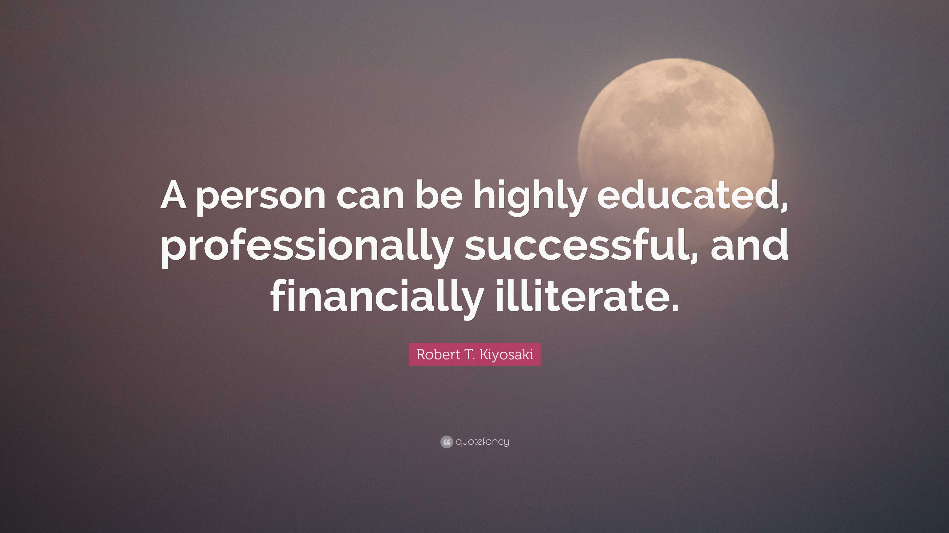 Robert T. Kiyosaki Quote: “A person can be highly educated ...