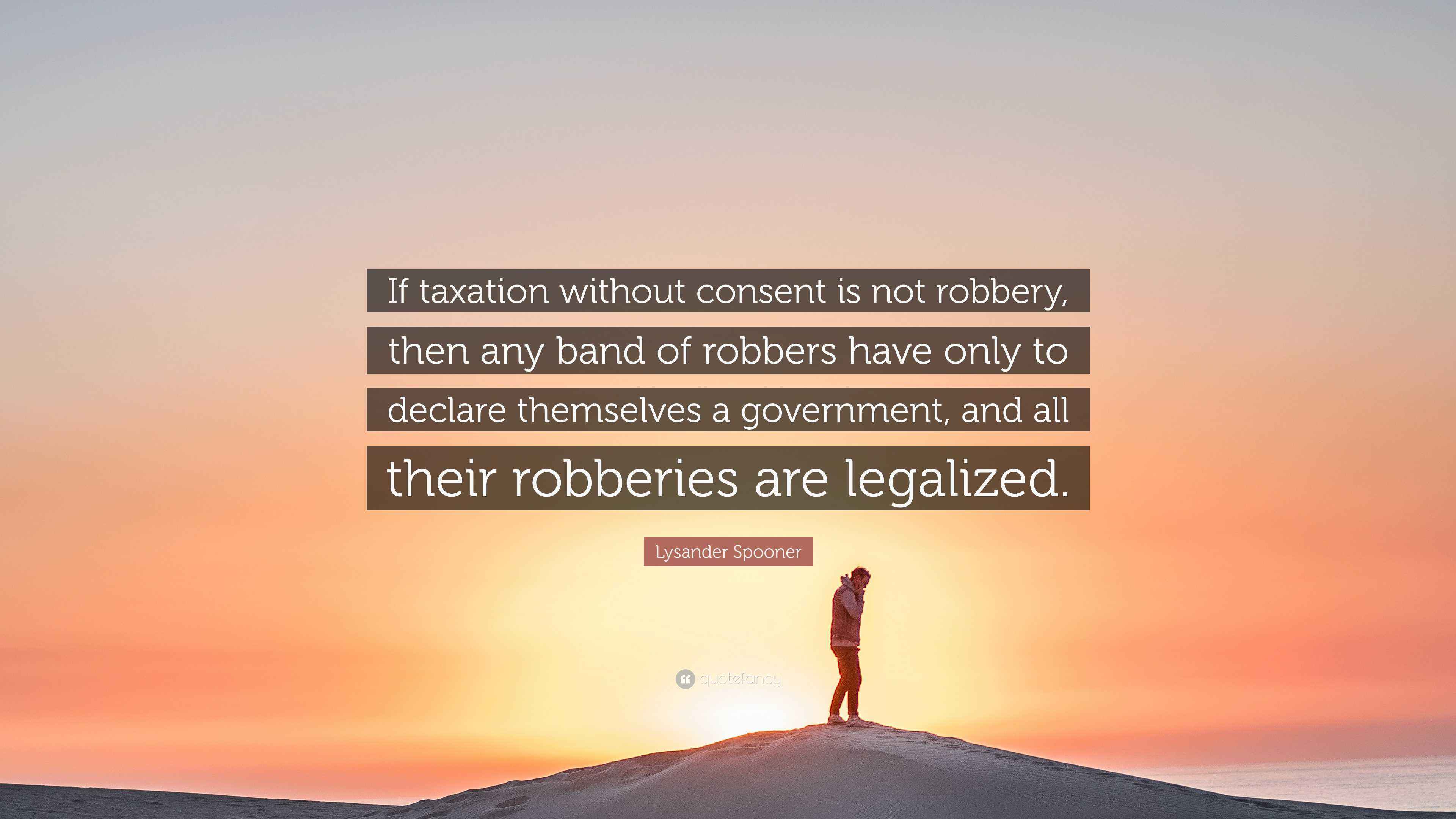 Lysander Spooner Quote: “If taxation without consent is not robbery ...