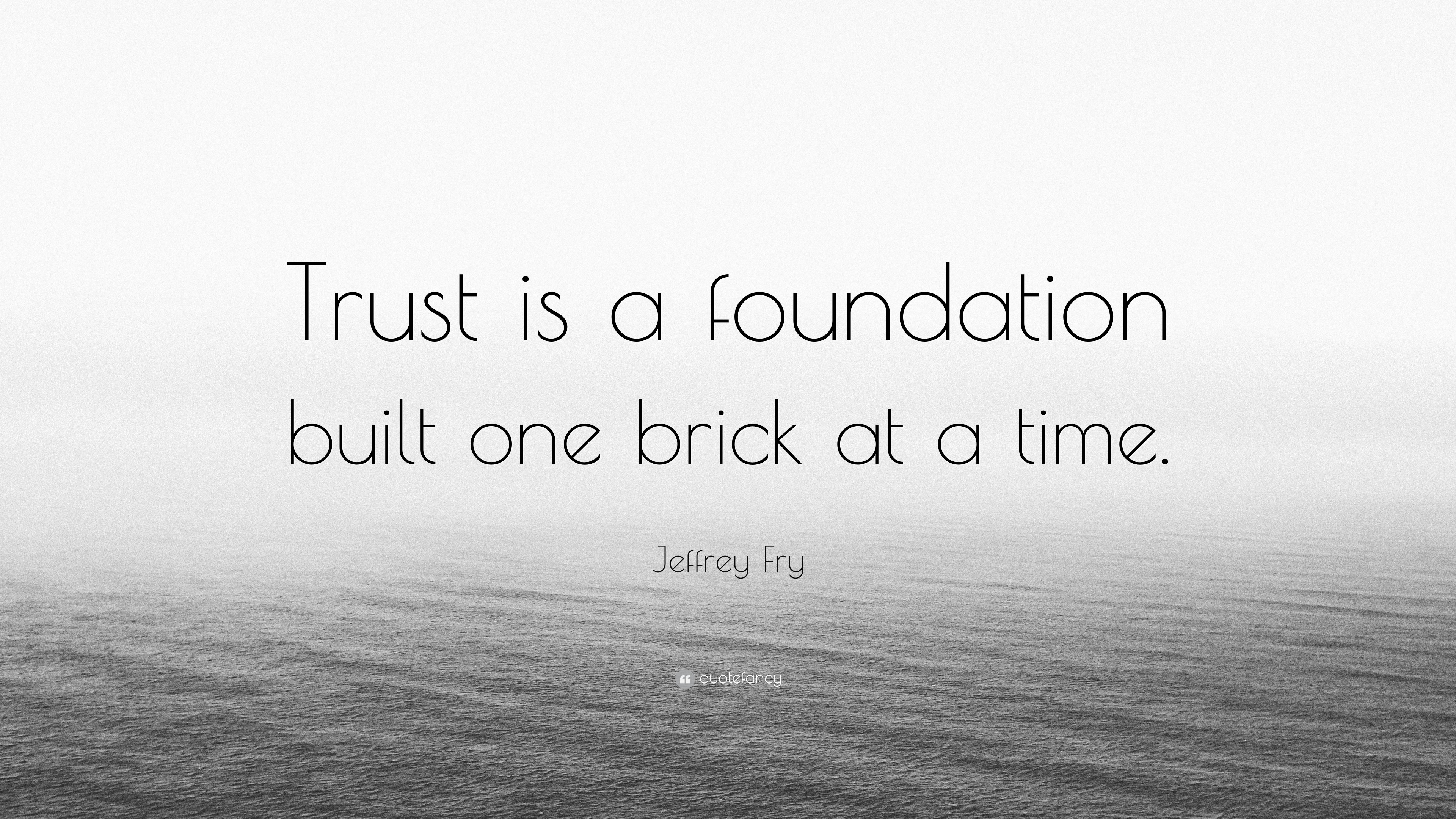Jeffrey Fry Quote: “Trust is a foundation built one brick at a time.”
