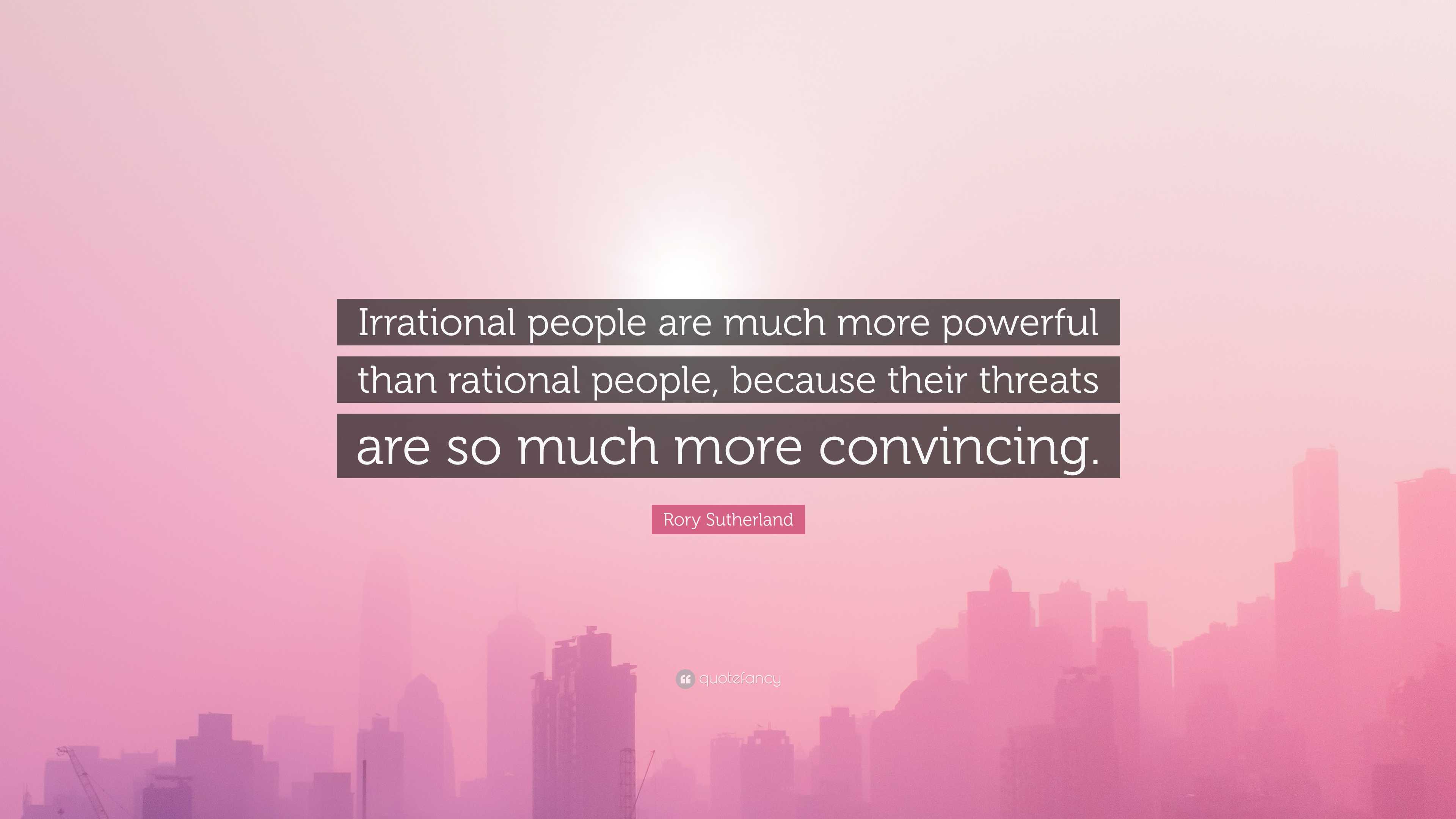 Rory Sutherland Quote: “Irrational people are much more powerful than ...