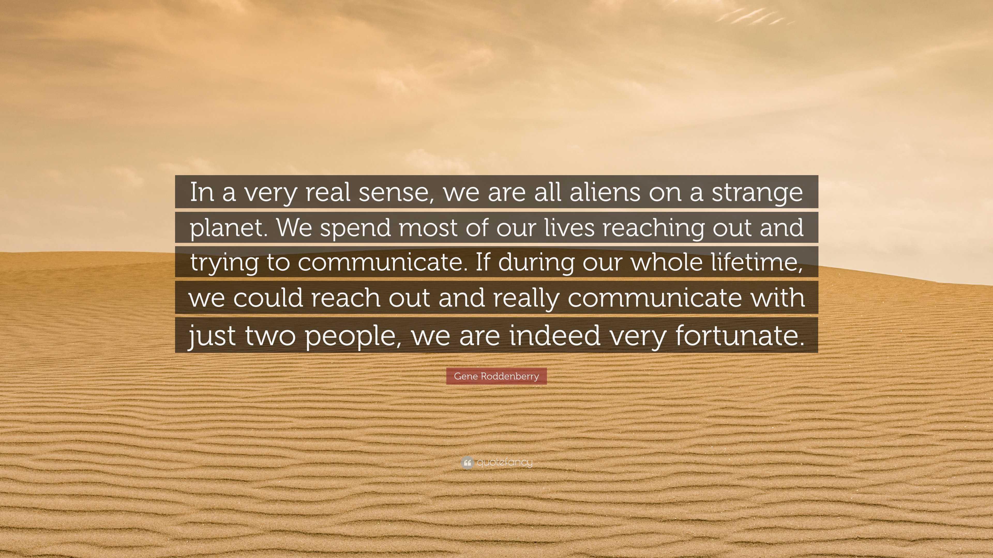 Gene Roddenberry Quote: “In a very real sense, we are all aliens on a ...