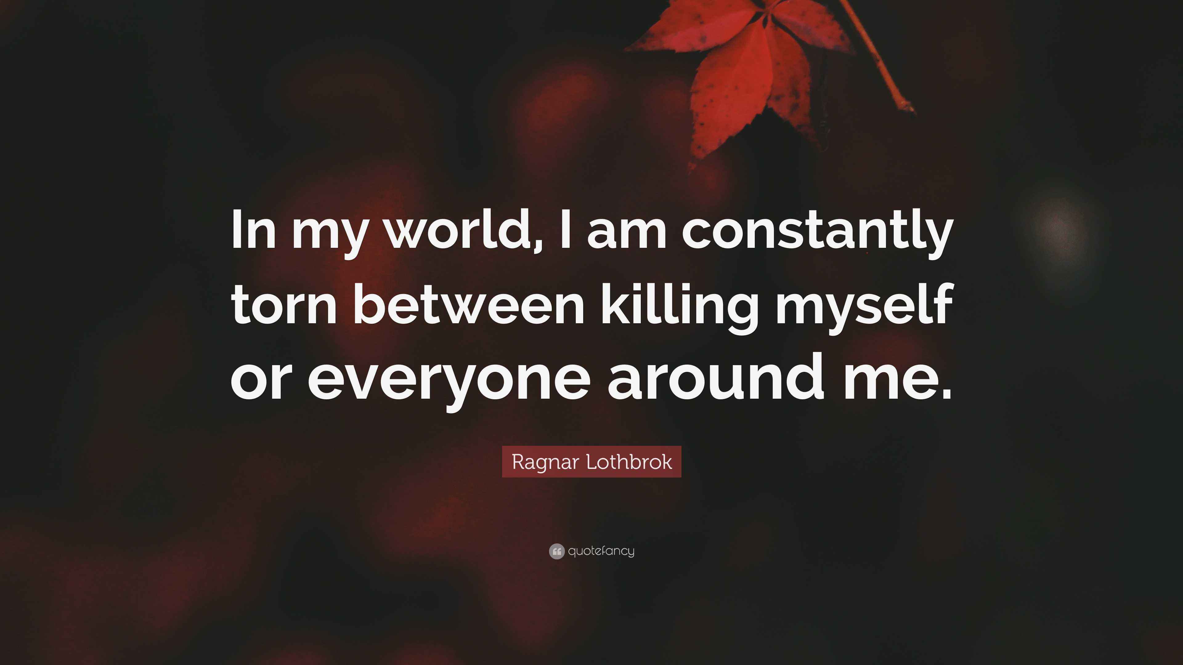 Ragnar Lothbrok Quote: “In my world, I am constantly torn between ...