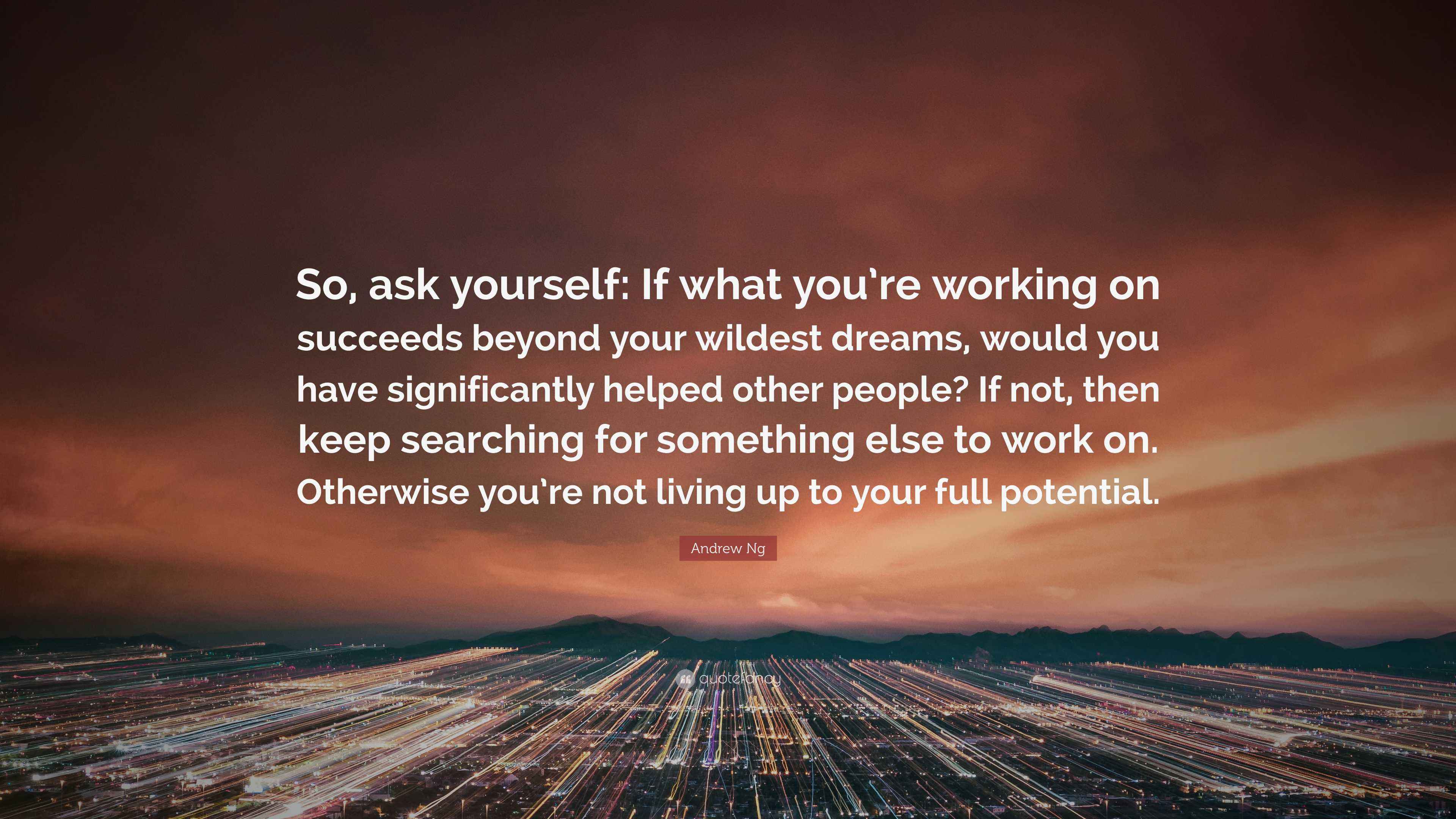 Andrew Ng Quote: “So, ask yourself: If what you’re working on succeeds ...
