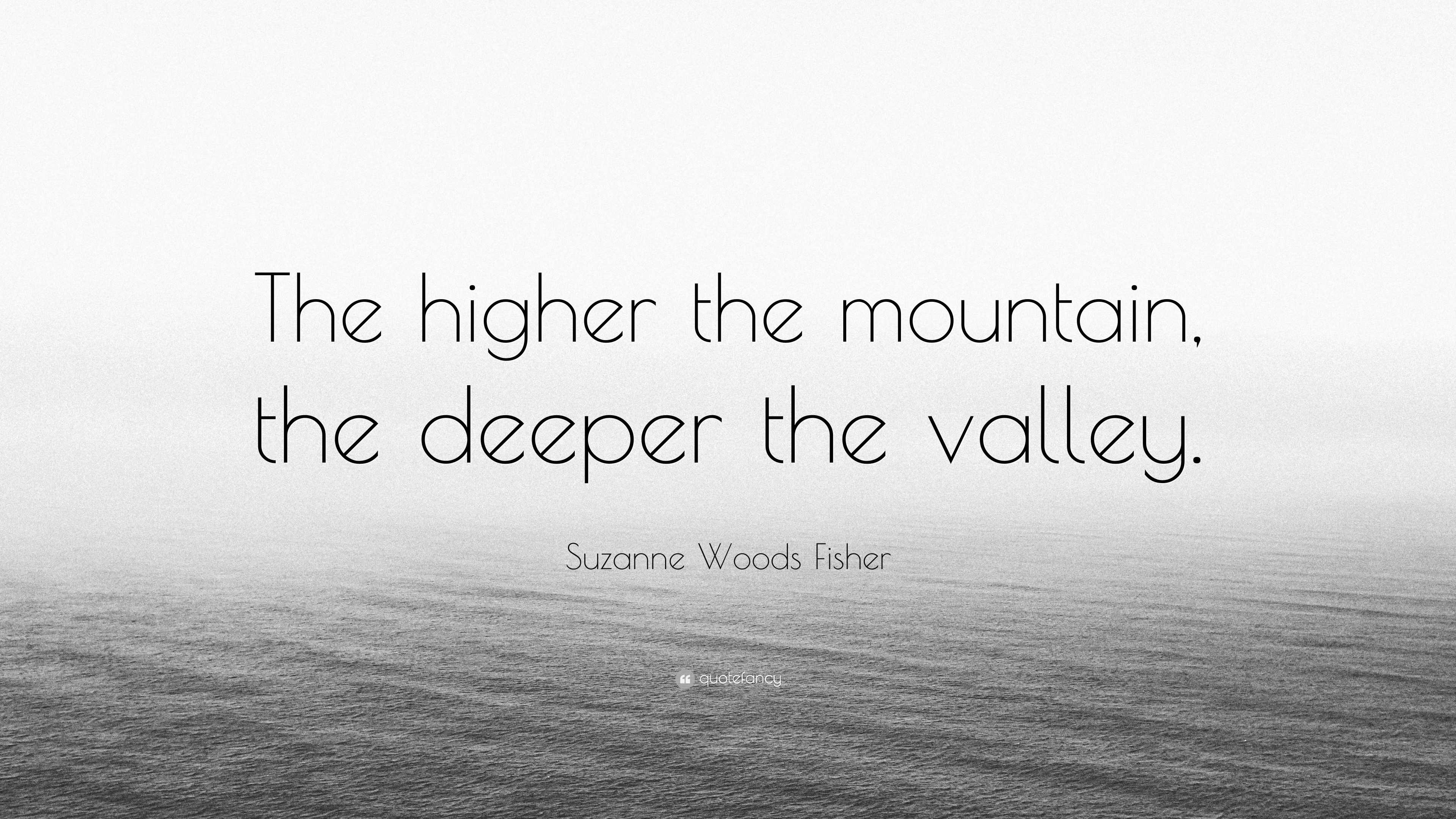 Suzanne Woods Fisher Quote: “The higher the mountain, the deeper the ...
