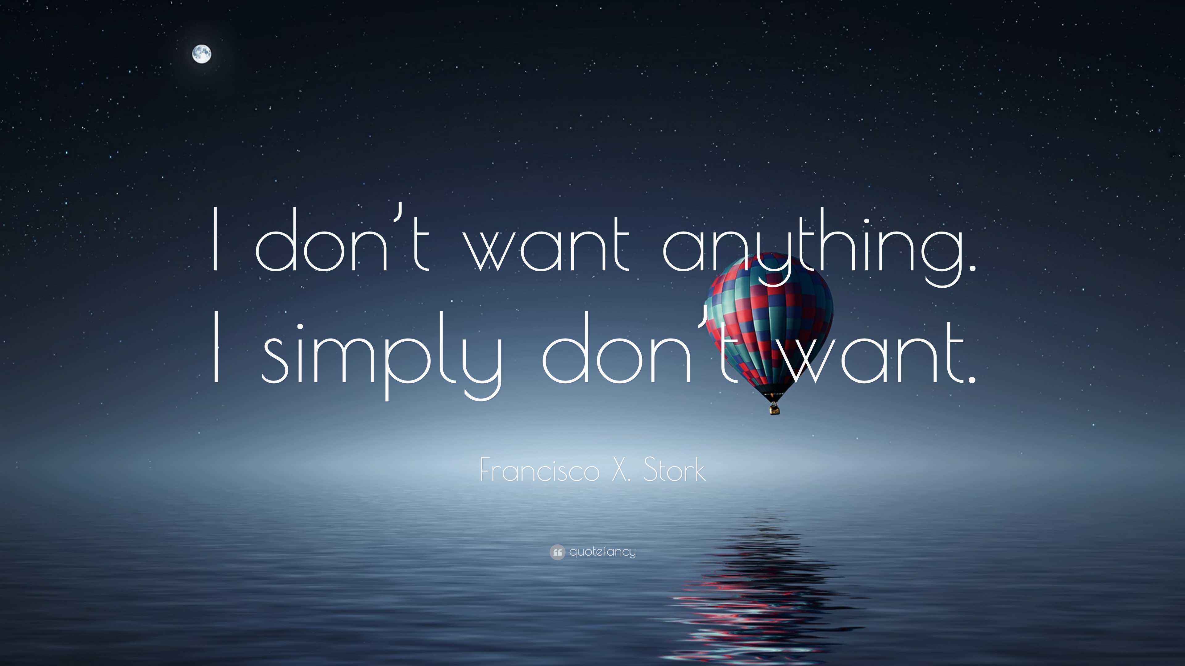 Francisco X. Stork Quote: “I don’t want anything. I simply don’t want.”