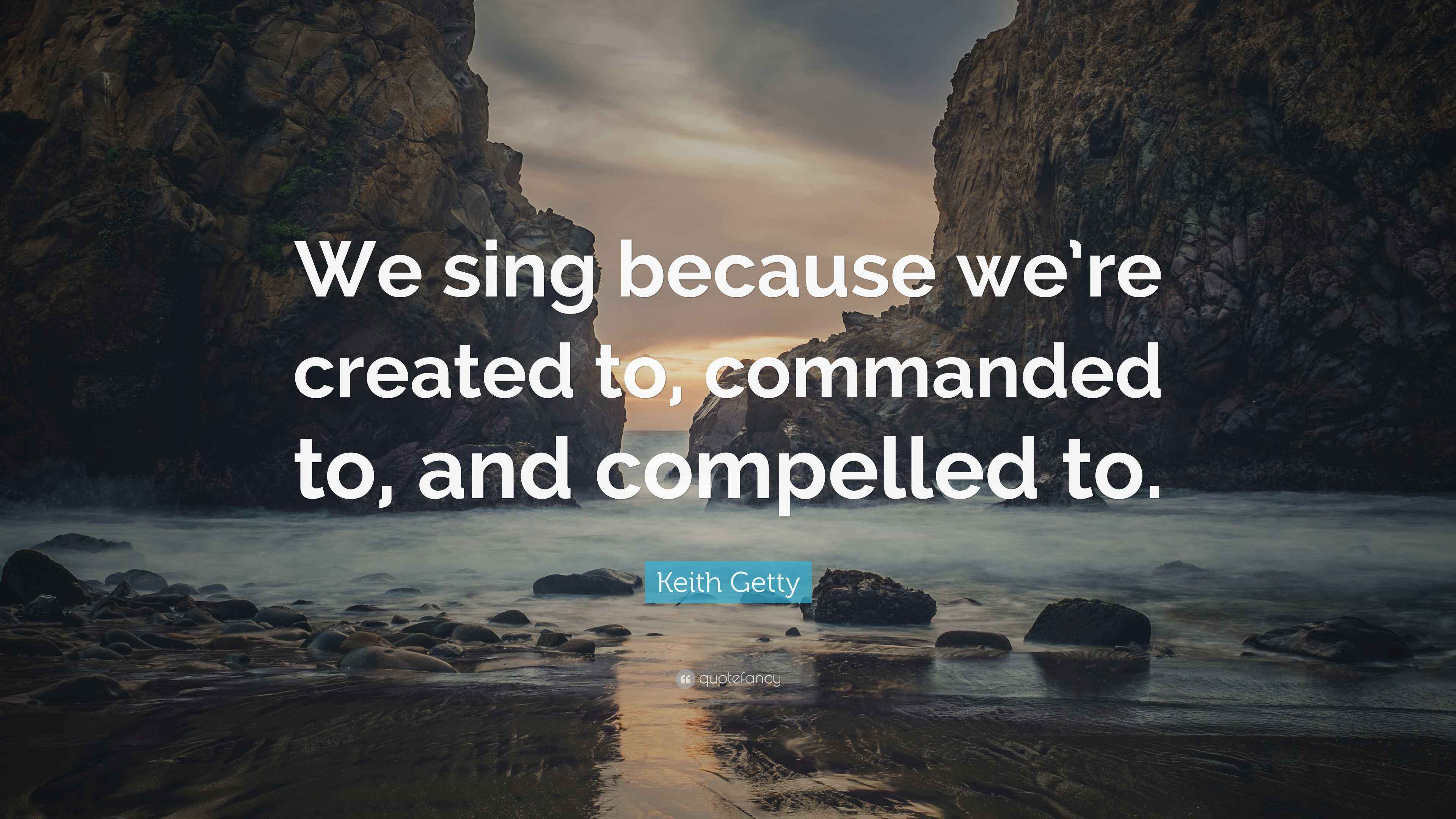 Keith Getty Quote: “We sing because we’re created to, commanded to, and ...