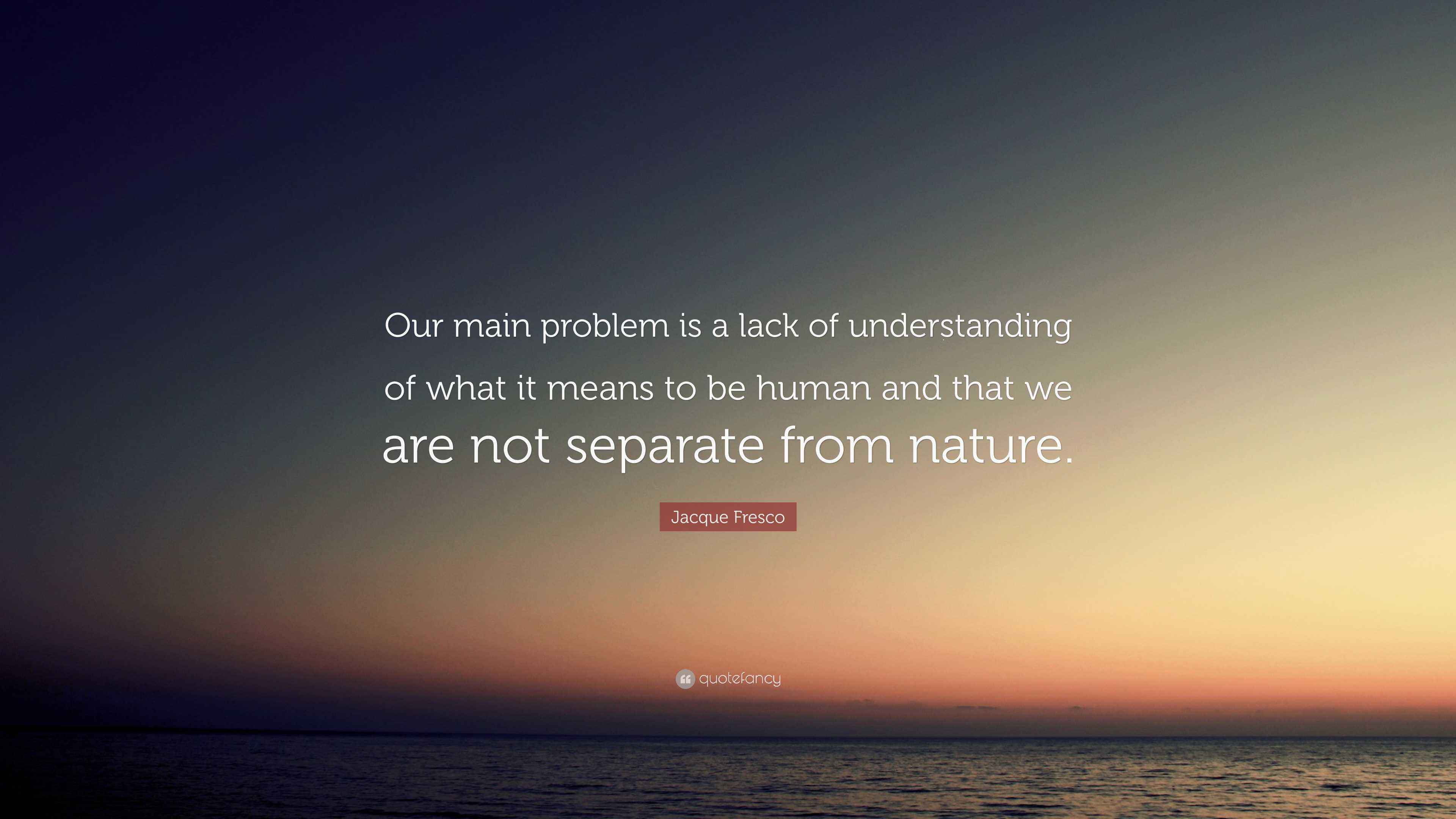Jacque Fresco Quote: “Our main problem is a lack of understanding of ...